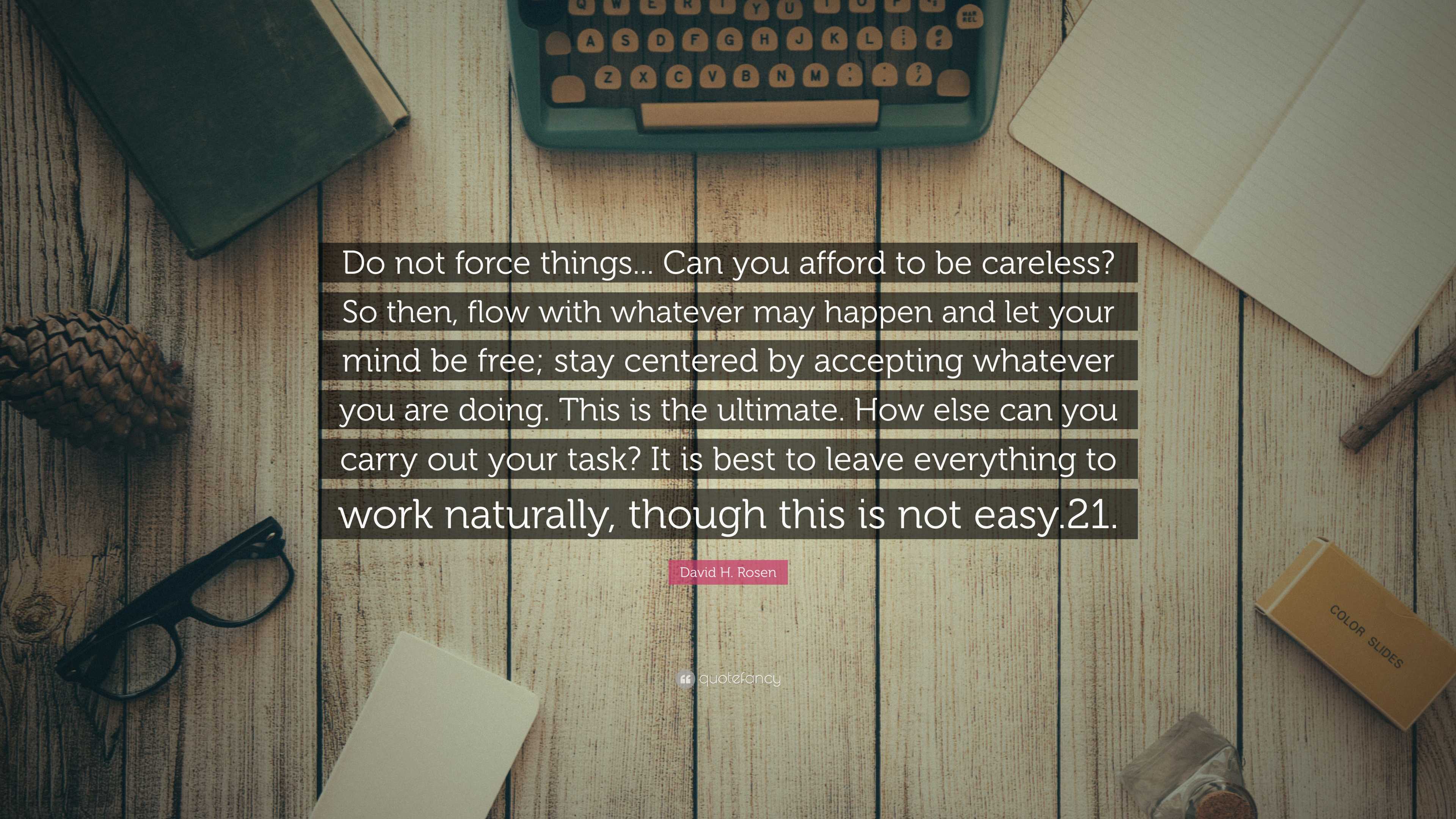 David H. Rosen Quote: “Do not force things... Can you afford to be ...