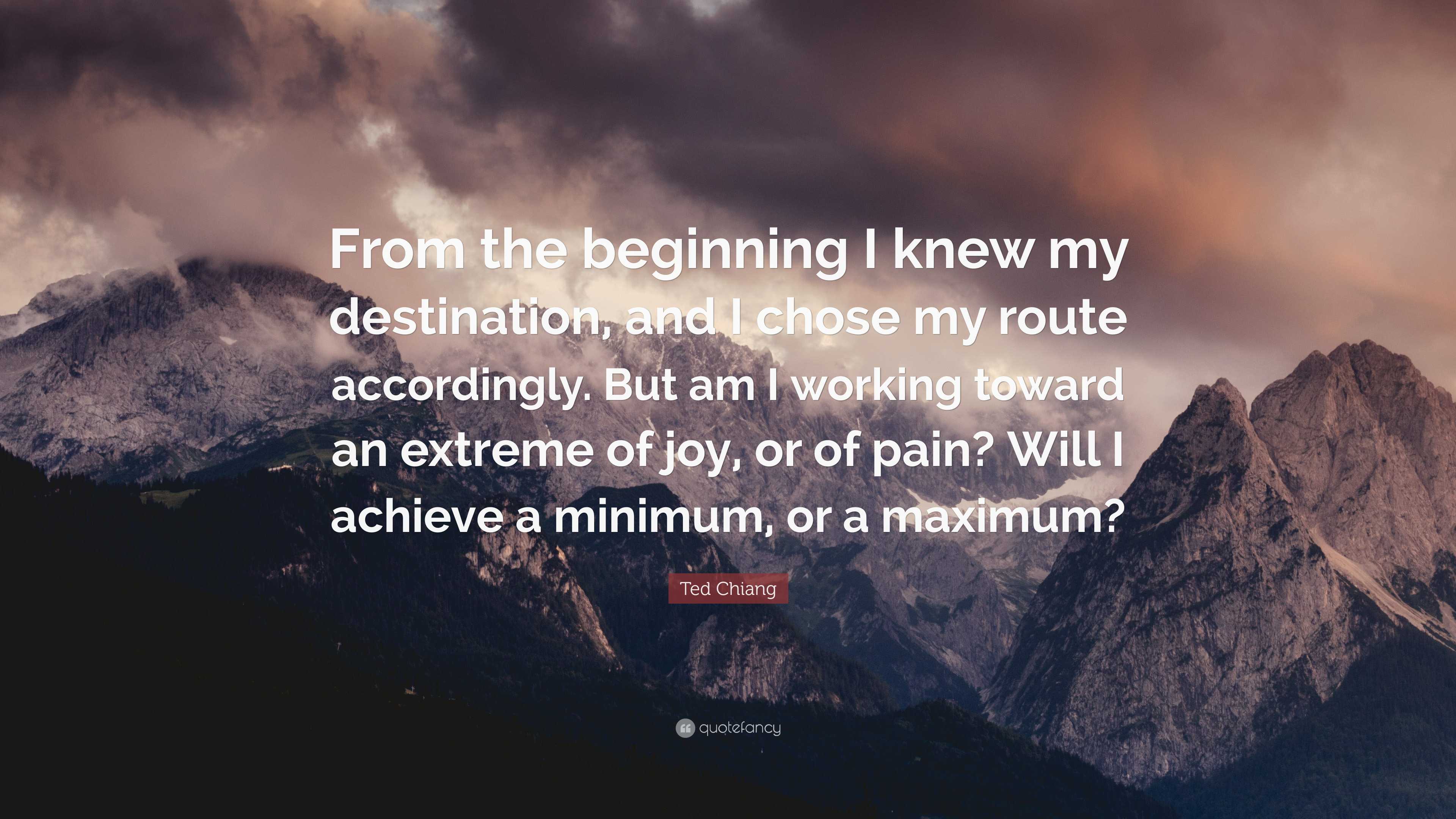Ted Chiang Quote: “From the beginning I knew my destination, and I ...