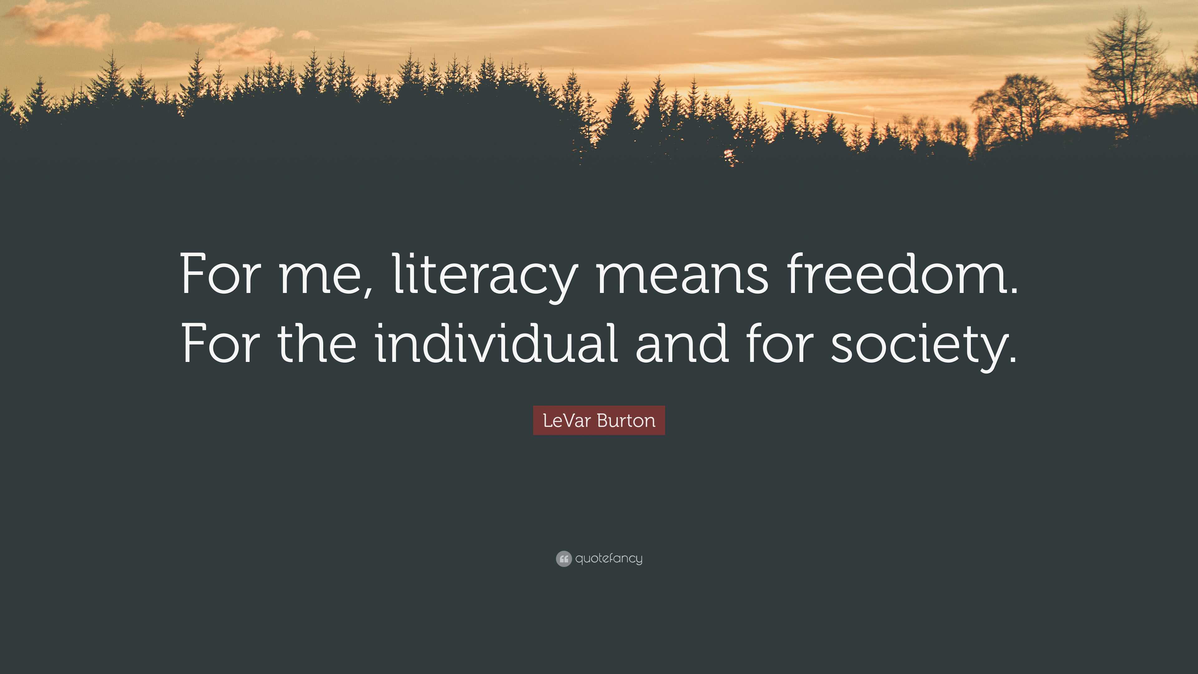 LeVar Burton Quote: “For me, literacy means freedom. For the individual ...