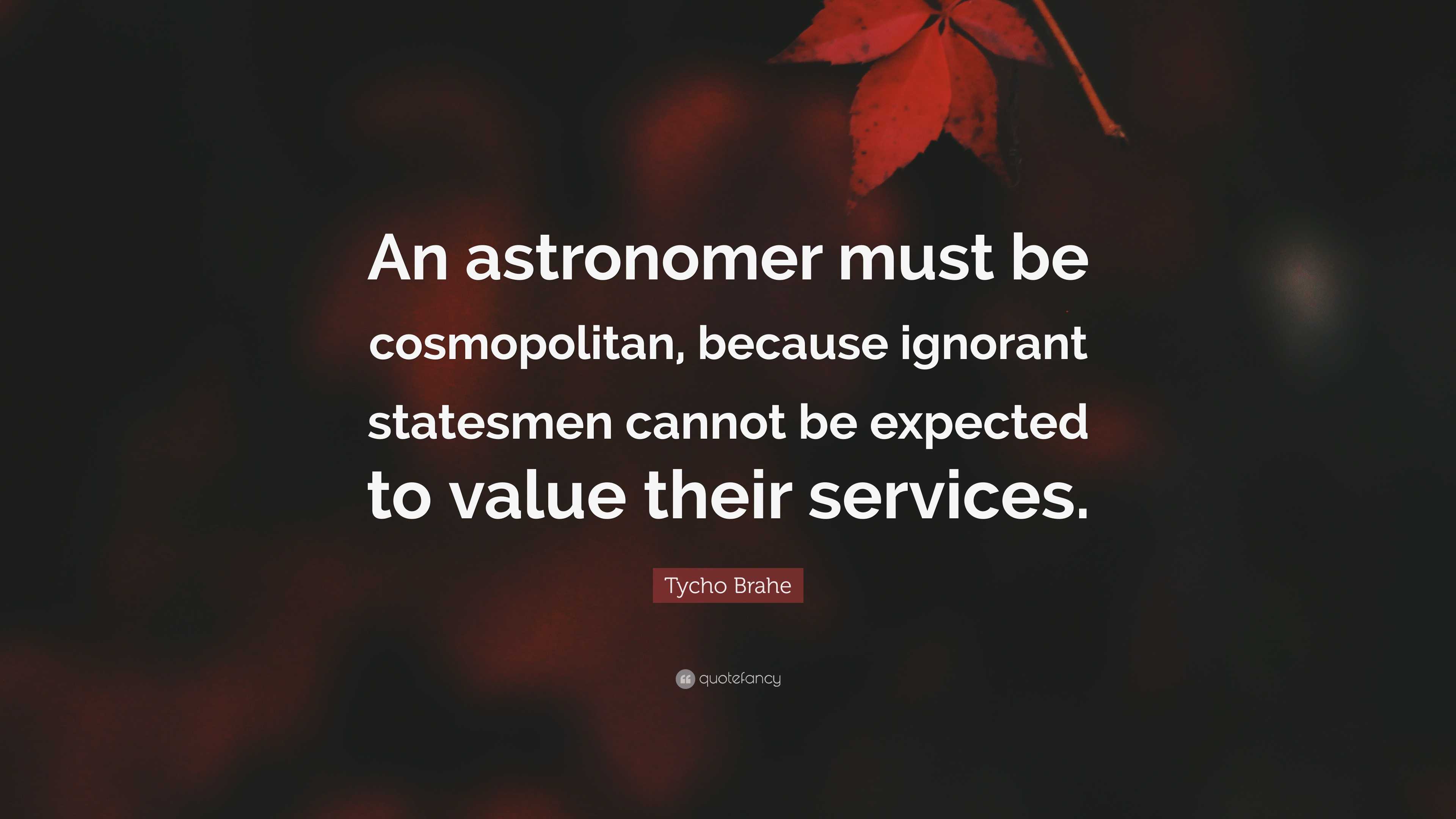 Tycho Brahe Quote: “An astronomer must be cosmopolitan, because ...