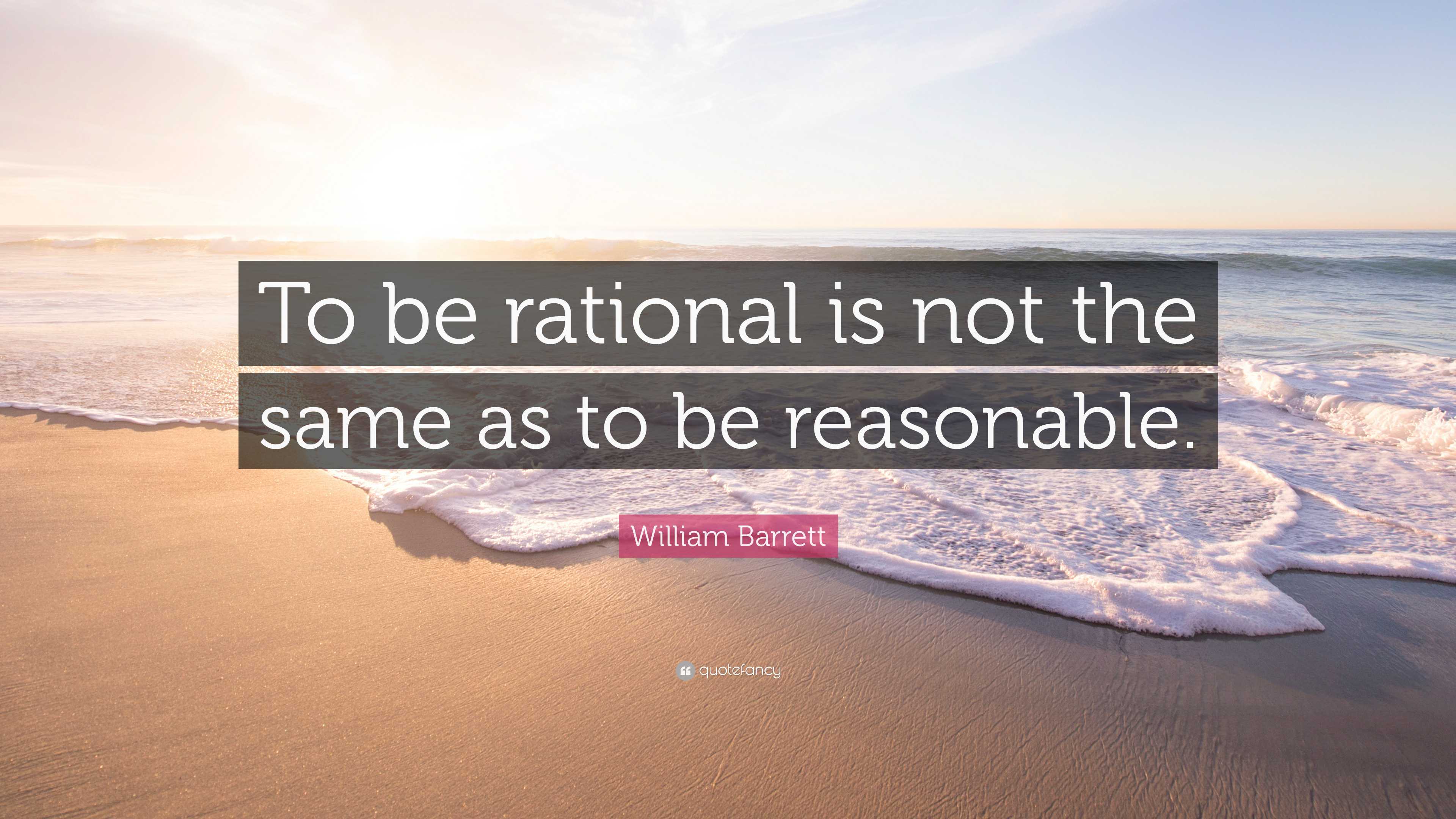 William Barrett Quote: “To be rational is not the same as to be ...