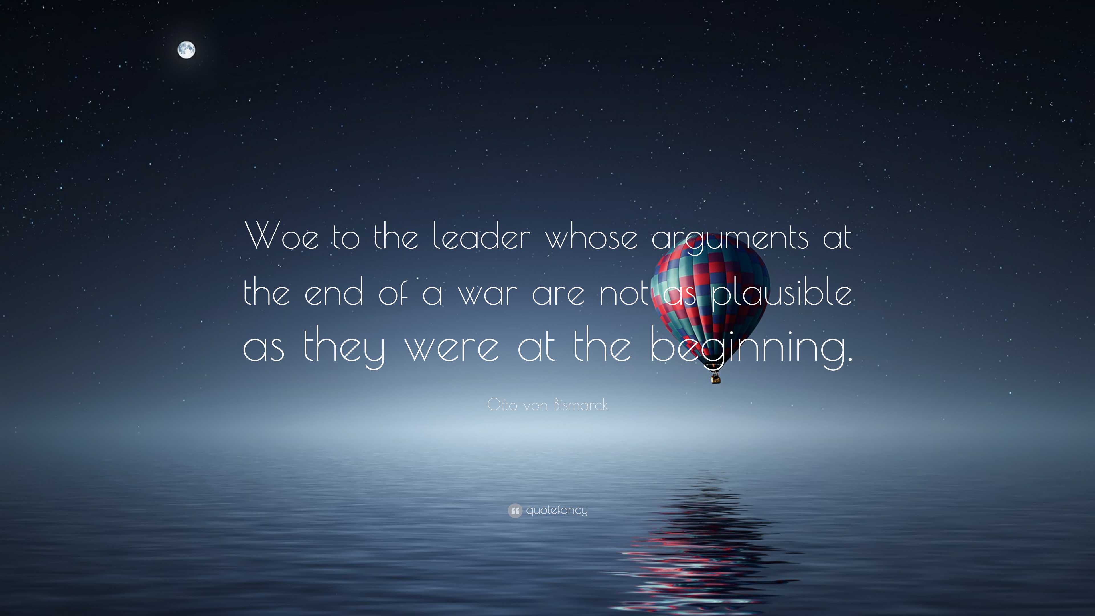 Otto von Bismarck Quote: “Woe to the leader whose arguments at the end ...