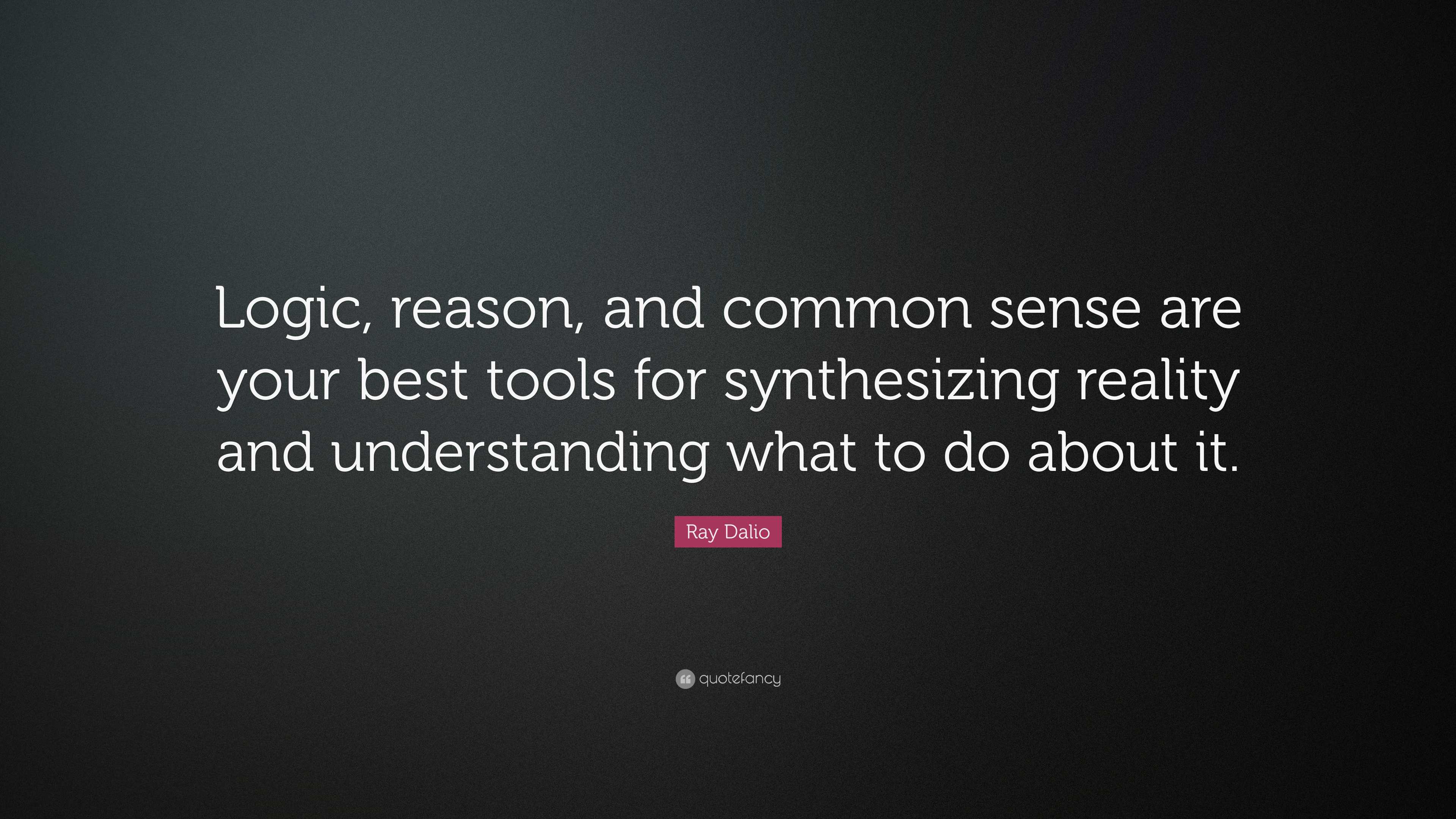 Ray Dalio Quote: “Logic, reason, and common sense are your best tools ...