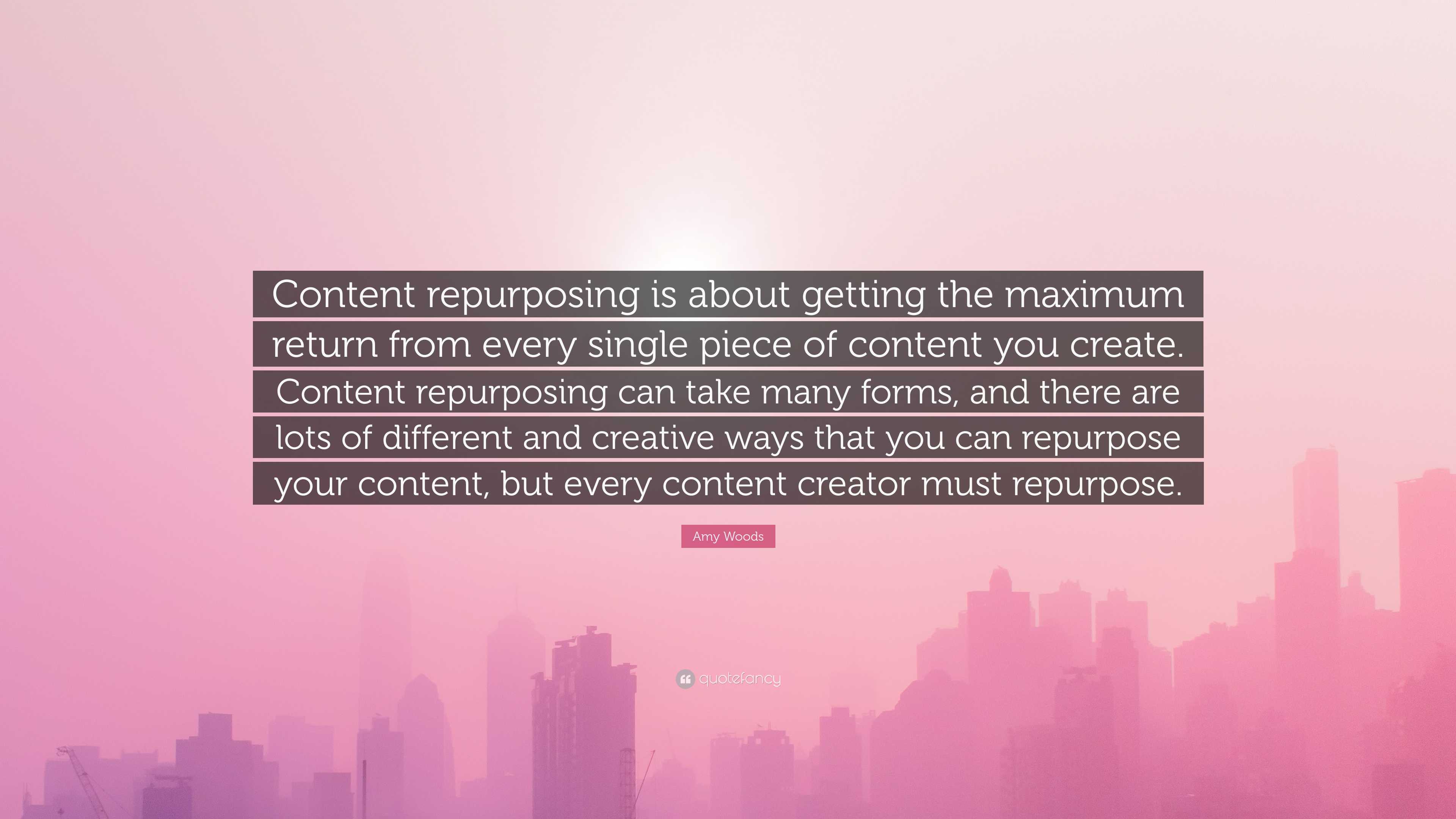 Amy Woods Quote: “Content repurposing is about getting the maximum ...