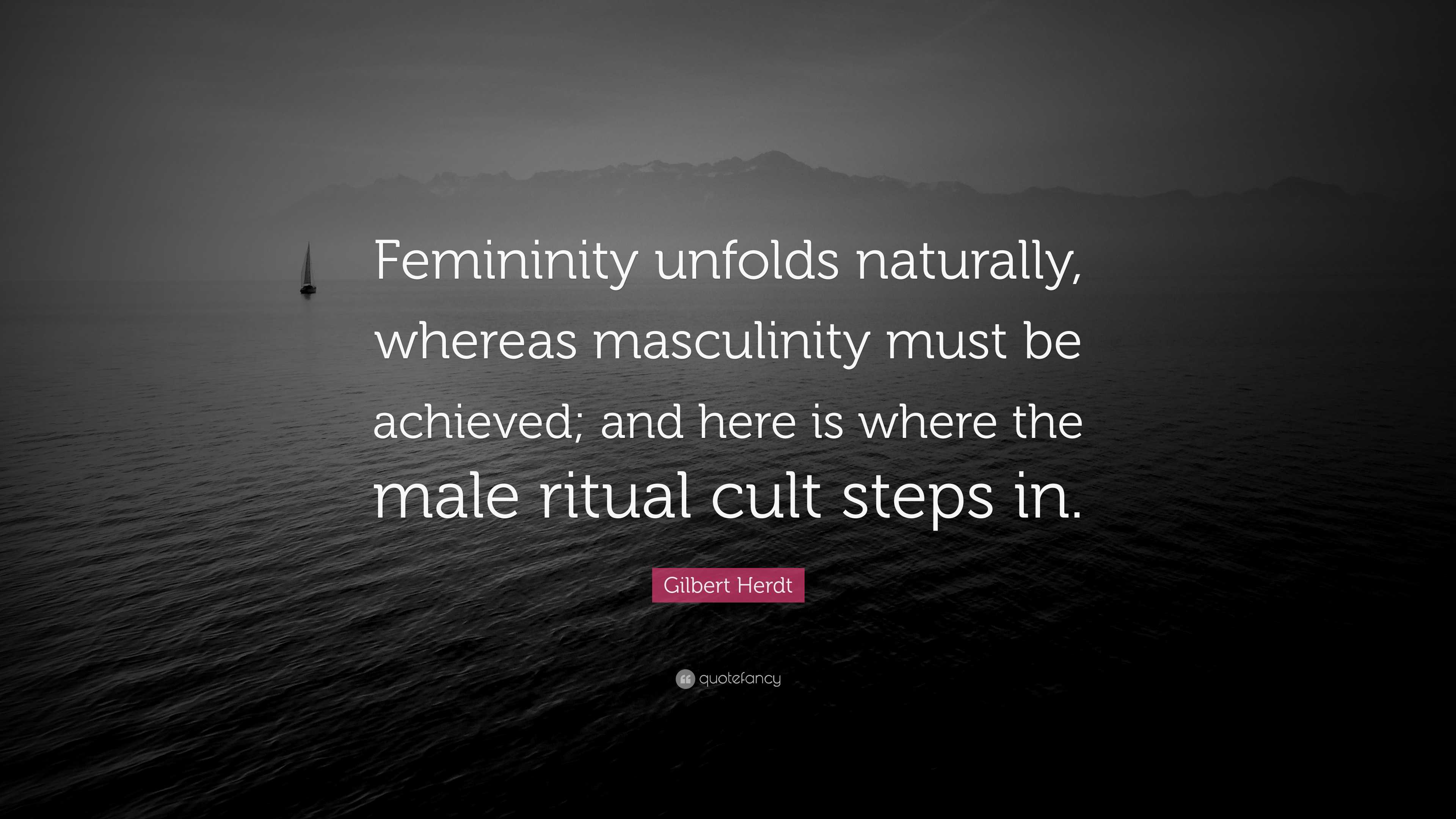 Gilbert Herdt Quote: “Femininity unfolds naturally, whereas masculinity ...