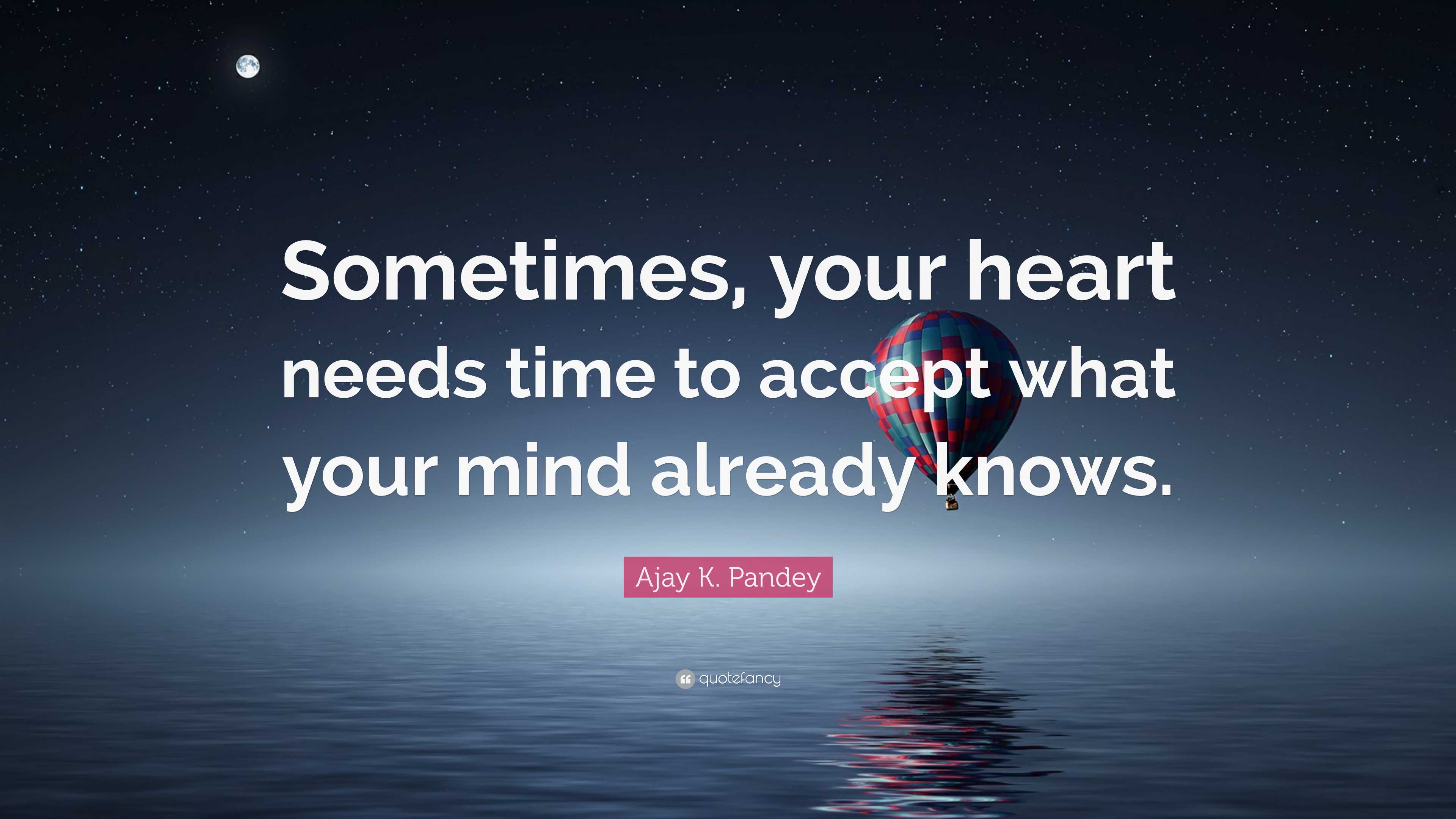Ajay K. Pandey Quote: “Sometimes, your heart needs time to accept what ...