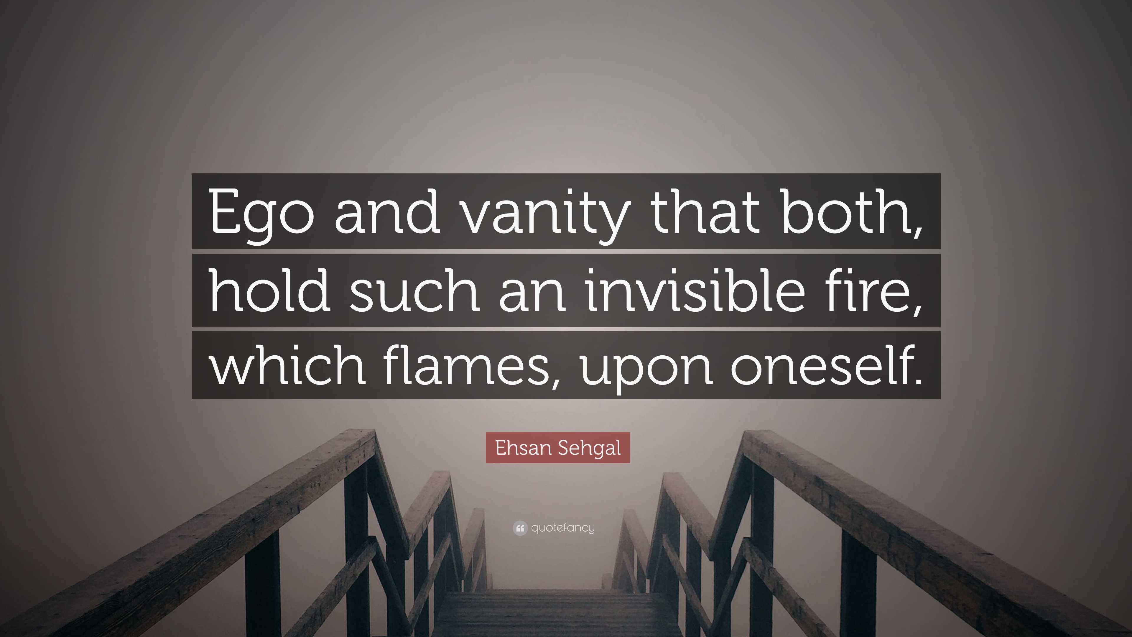 Ehsan Sehgal Quote: “Ego and vanity that both, hold such an invisible ...