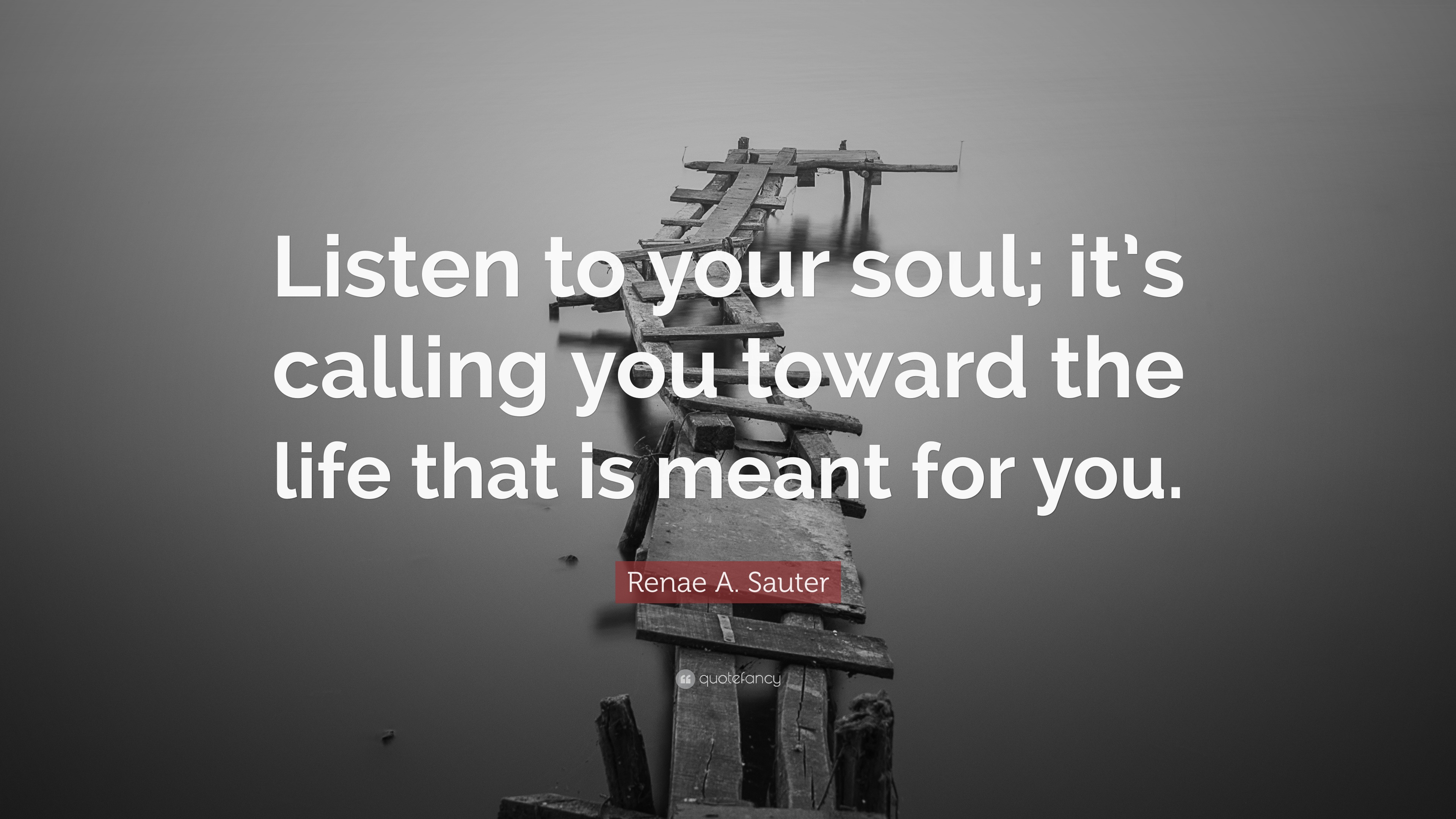Renae A. Sauter Quote: “Listen to your soul; it’s calling you toward ...