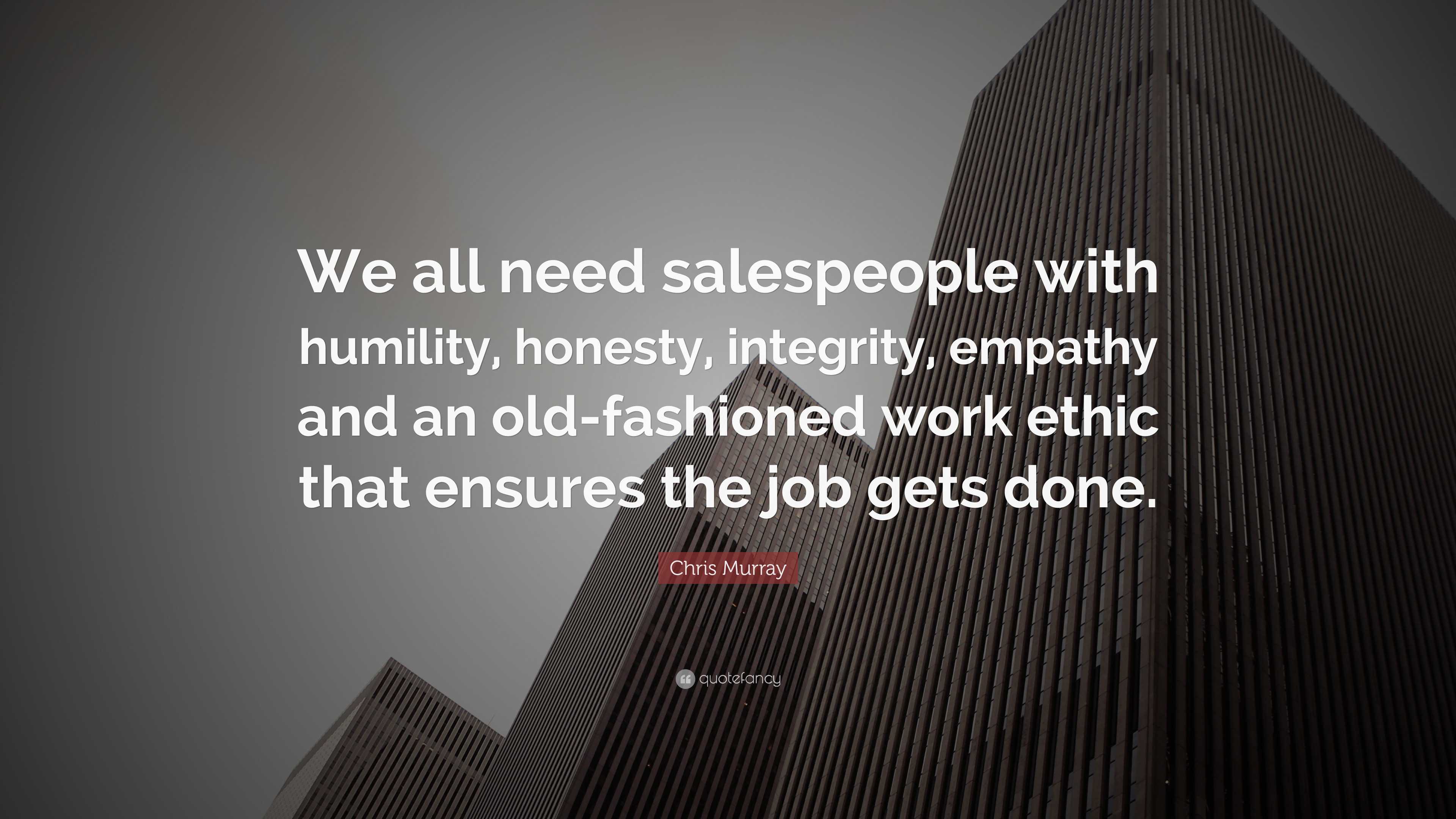 Chris Murray Quote: “We all need salespeople with humility, honesty ...