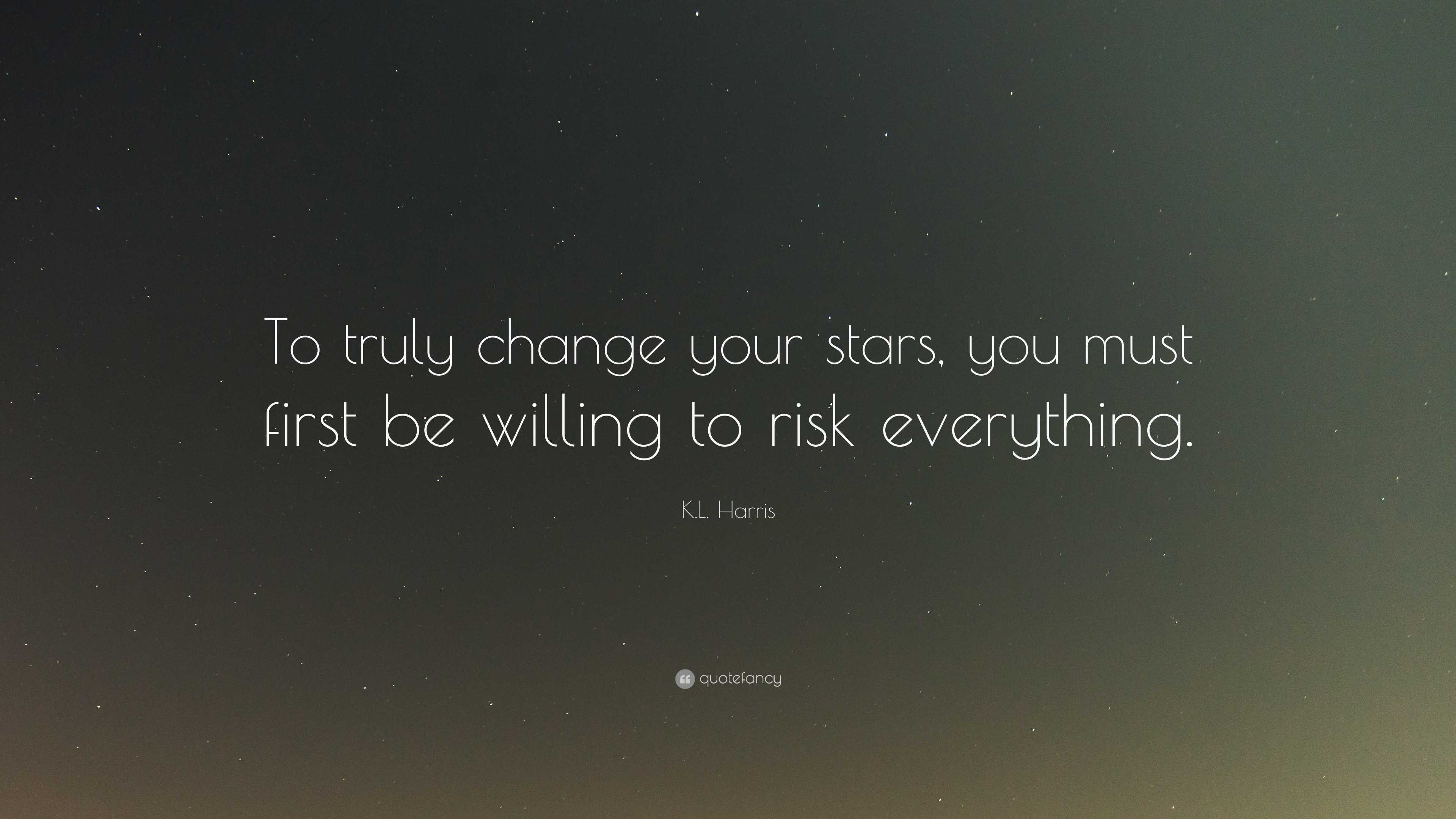 K.L. Harris Quote: “To truly change your stars, you must first be ...