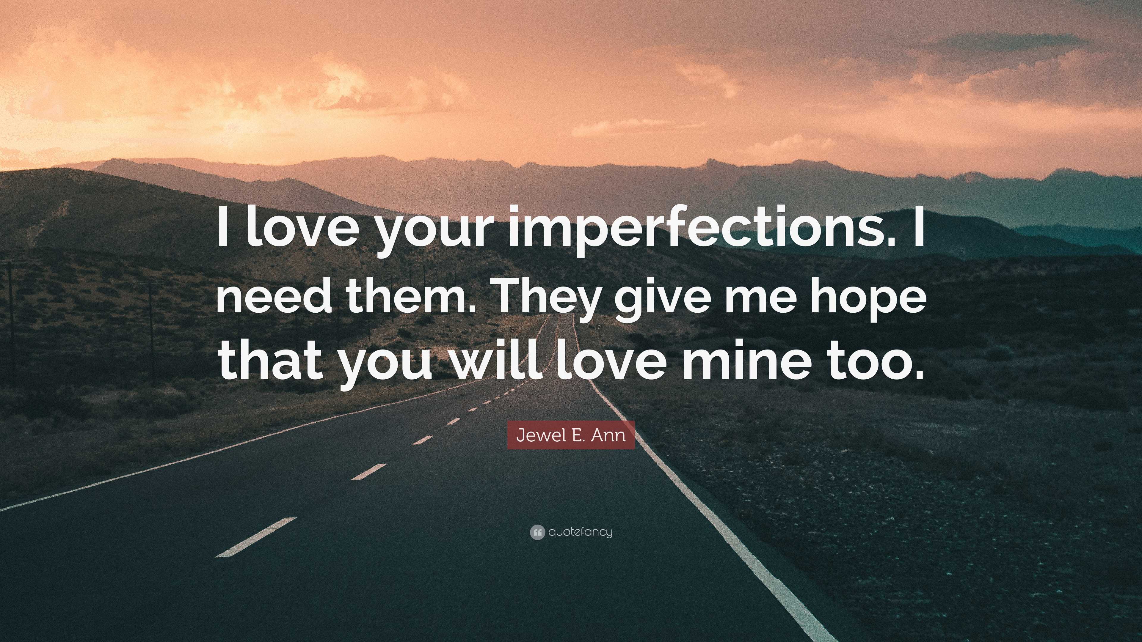 Jewel E. Ann Quote: “I love your imperfections. I need them. They give ...