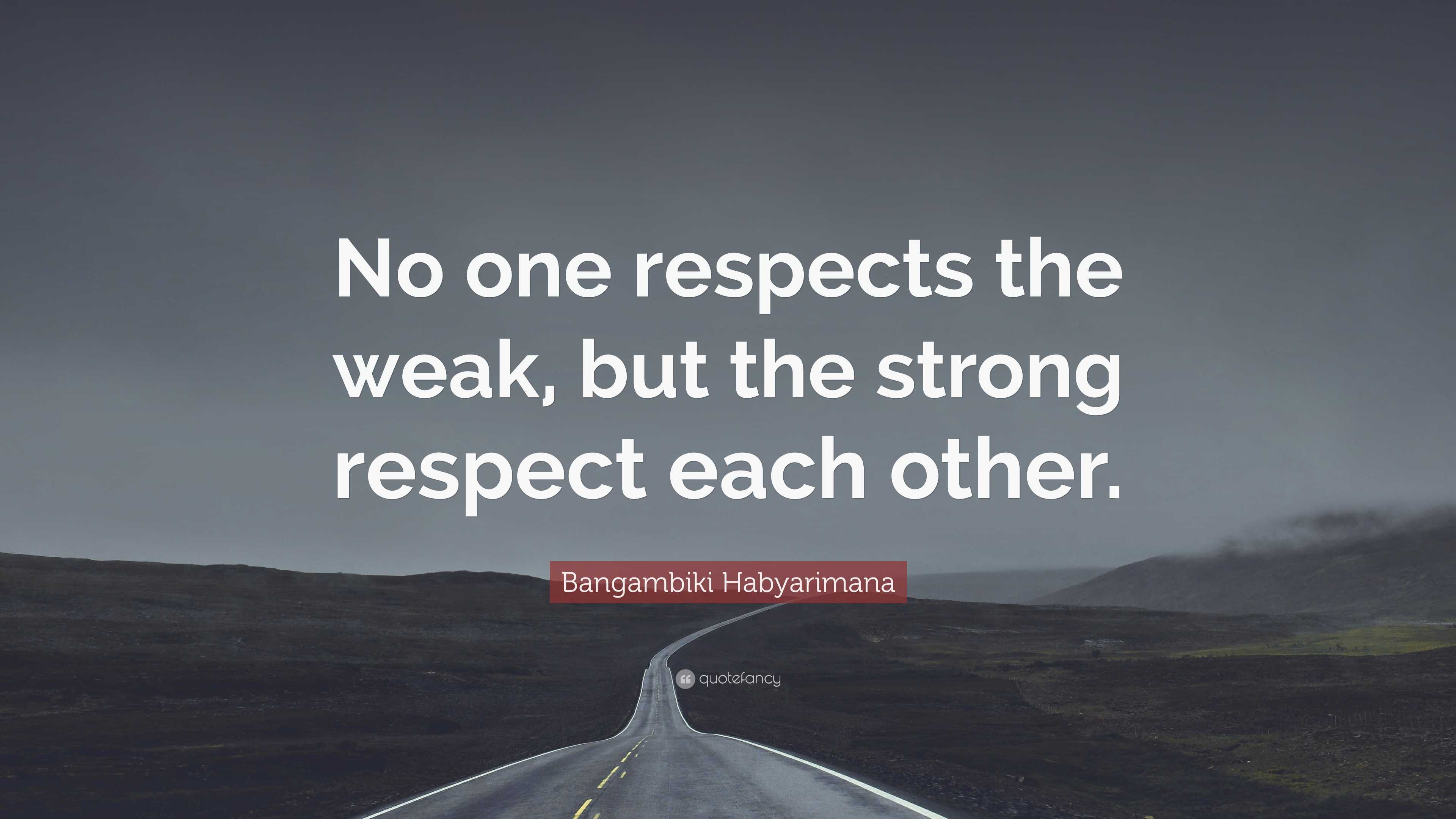 Bangambiki Habyarimana Quote: “No one respects the weak, but the strong ...