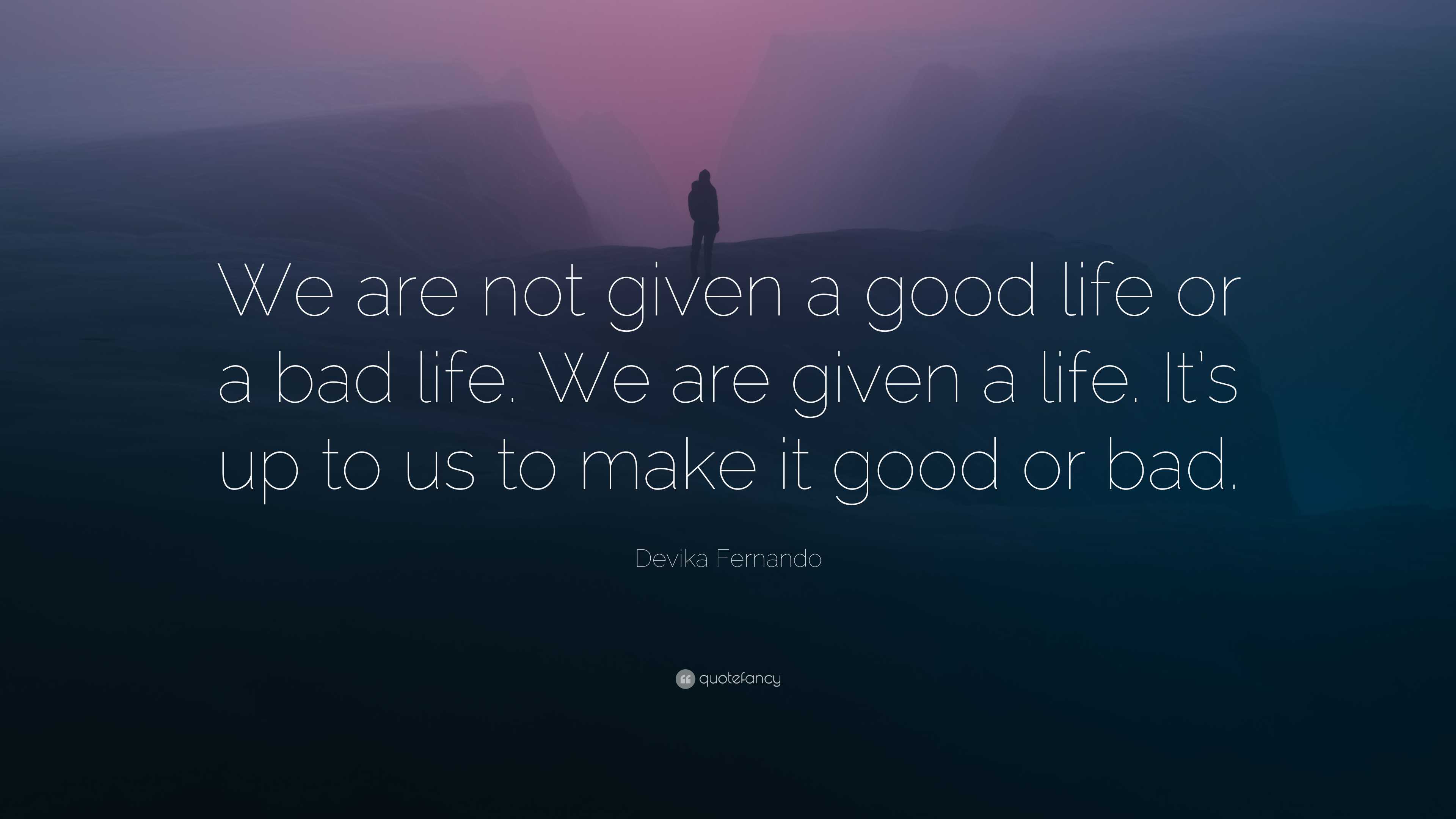 Devika Fernando Quote: “We are not given a good life or a bad life. We ...