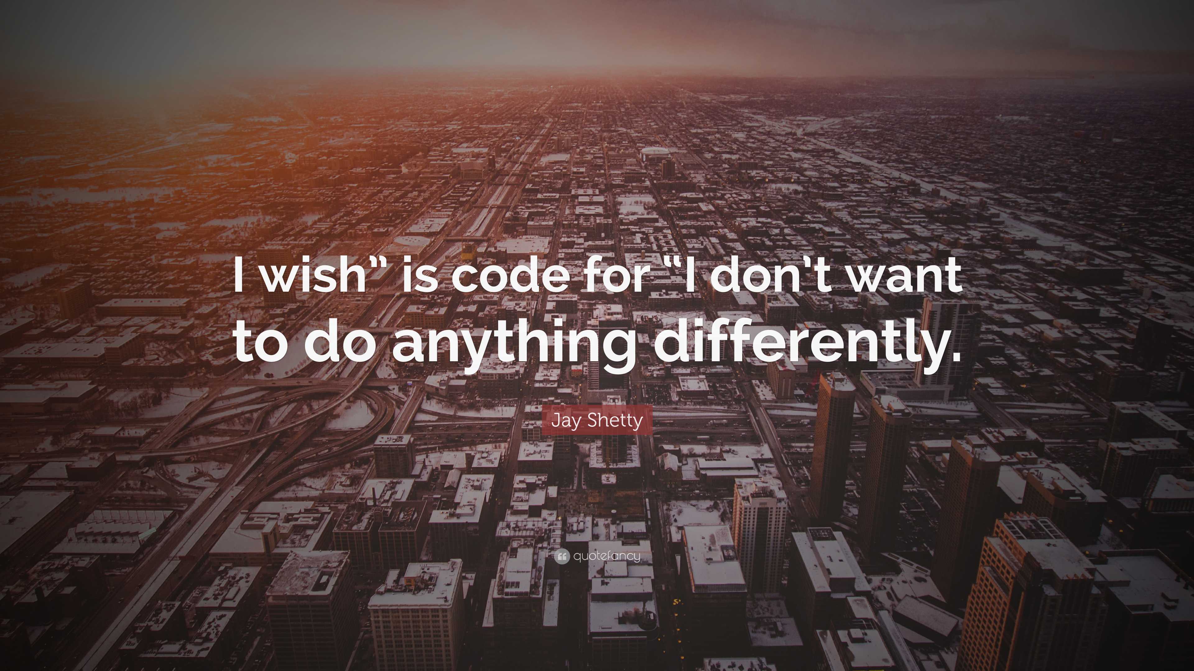 Jay Shetty Quote: “I wish” is code for “I don’t want to do anything ...