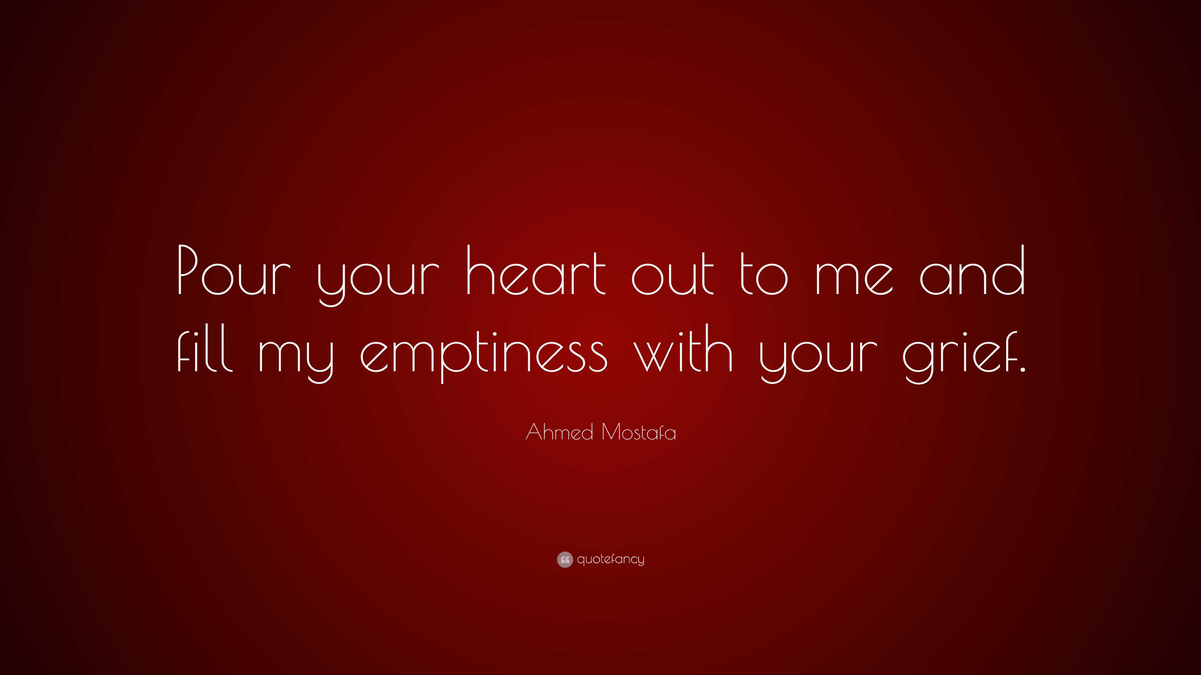 Ahmed Mostafa Quote: “Pour your heart out to me and fill my emptiness ...