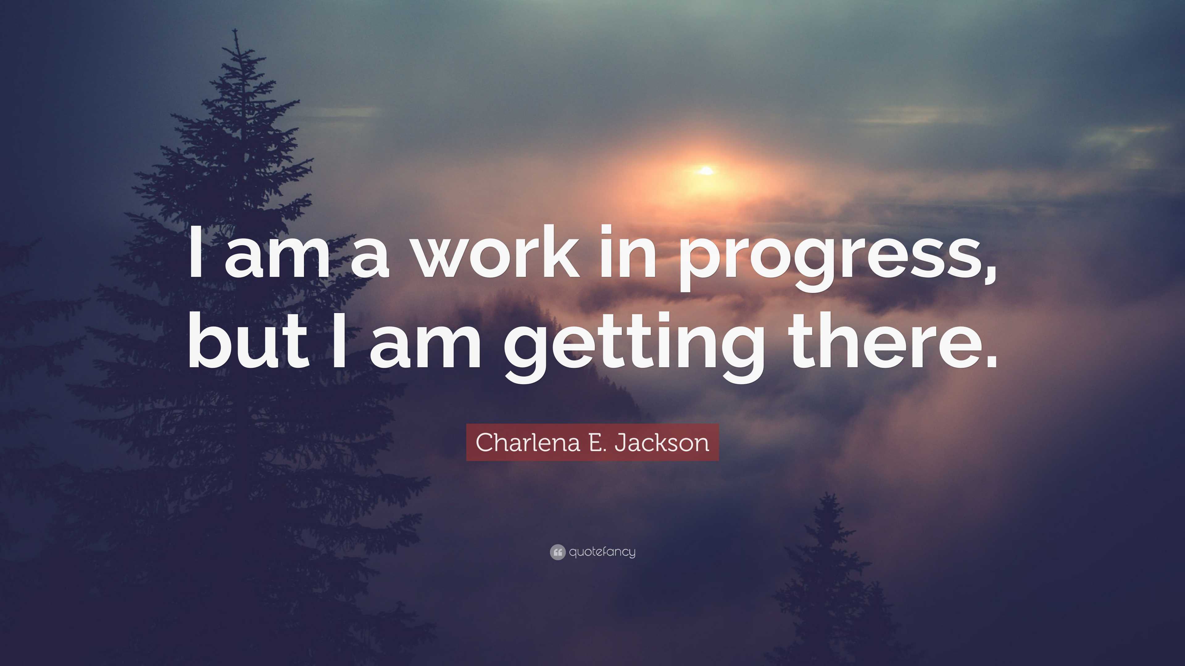 Charlena E. Jackson Quote: “I am a work in progress, but I am getting ...
