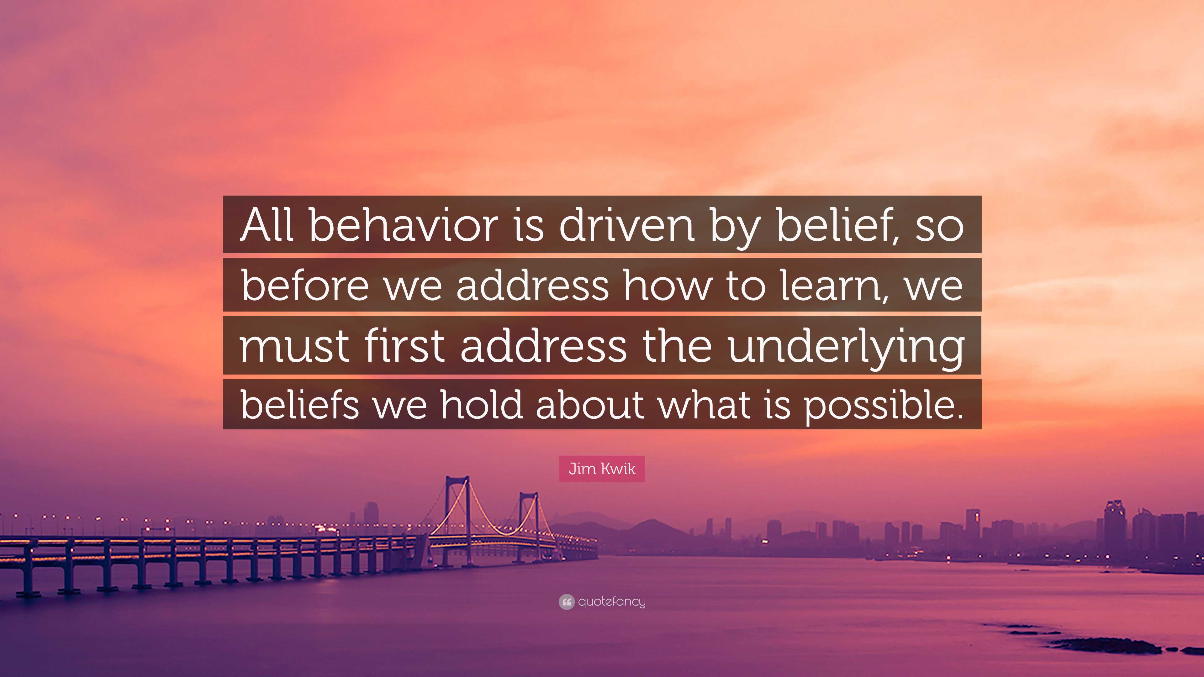 Jim Kwik Quote: “All behavior is driven by belief, so before we address ...