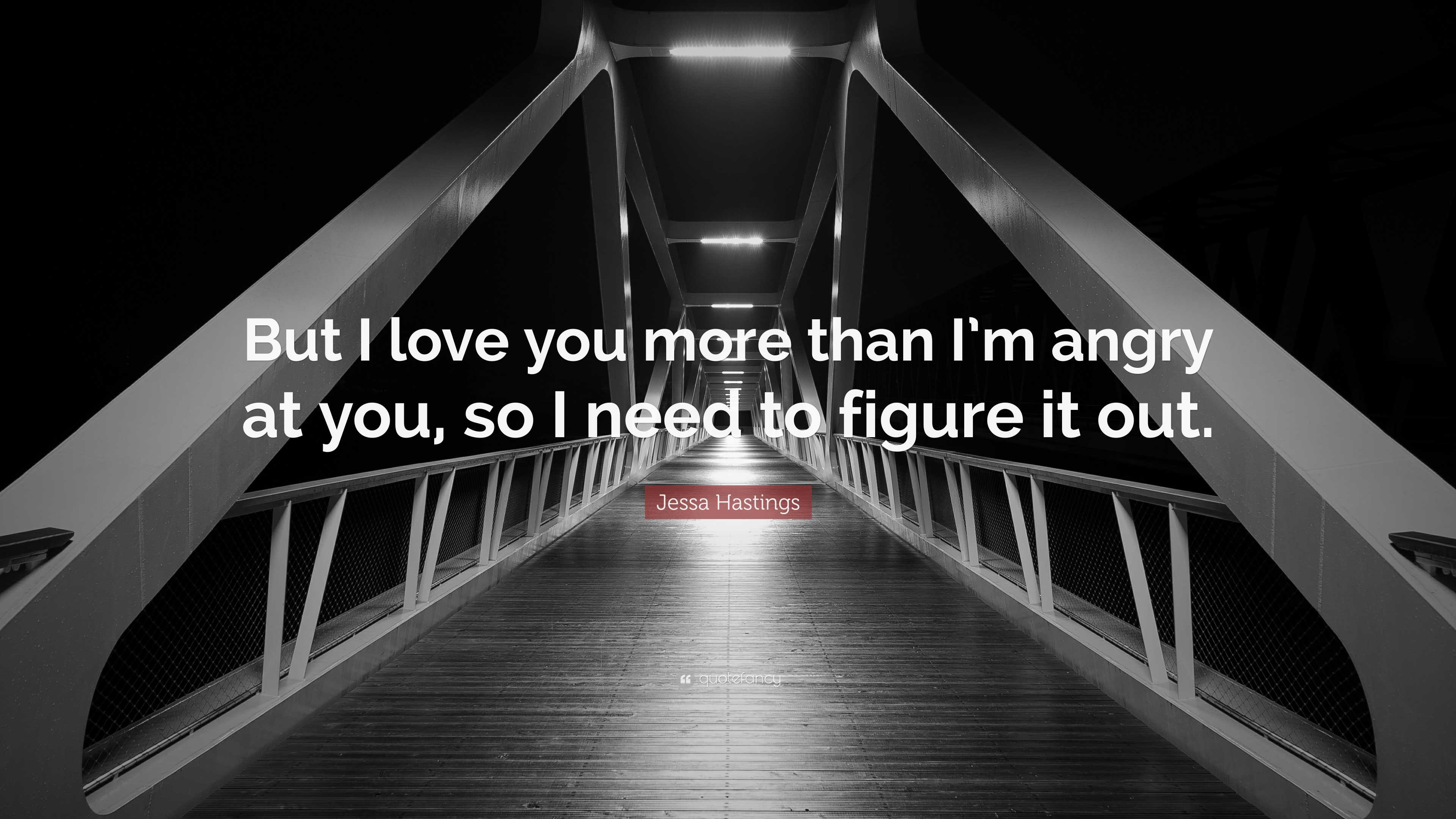 Jessa Hastings Quote: “But I love you more than I’m angry at you, so I ...