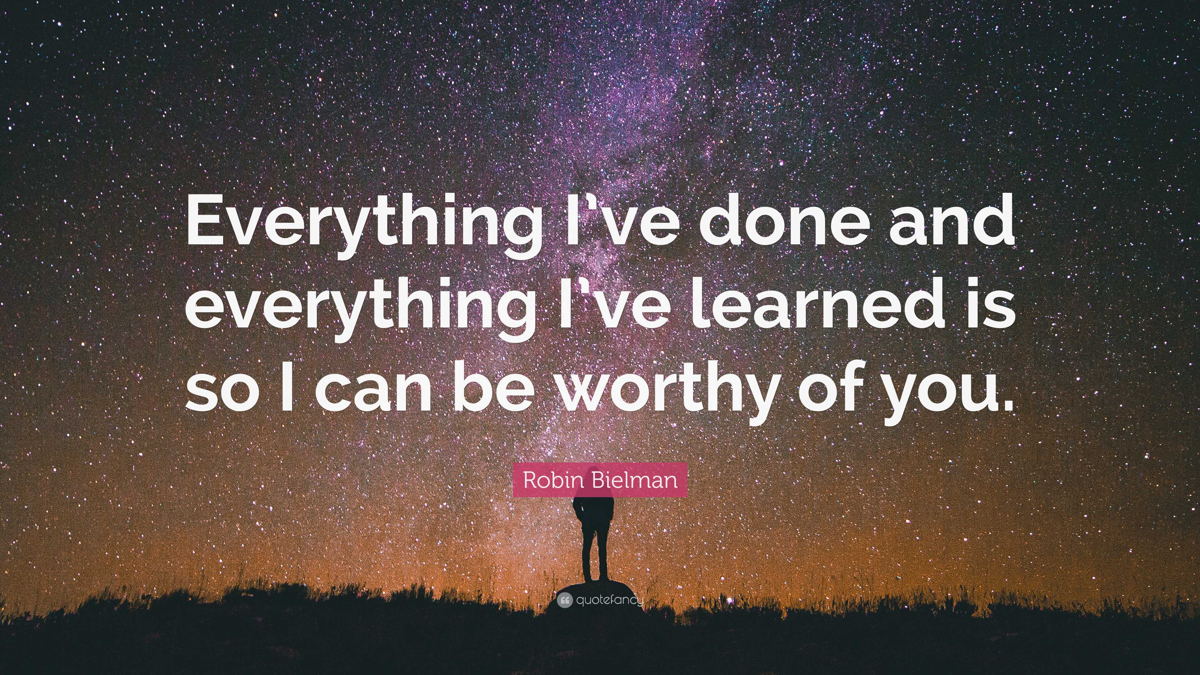 Robin Bielman Quote: “Everything I’ve done and everything I’ve learned ...
