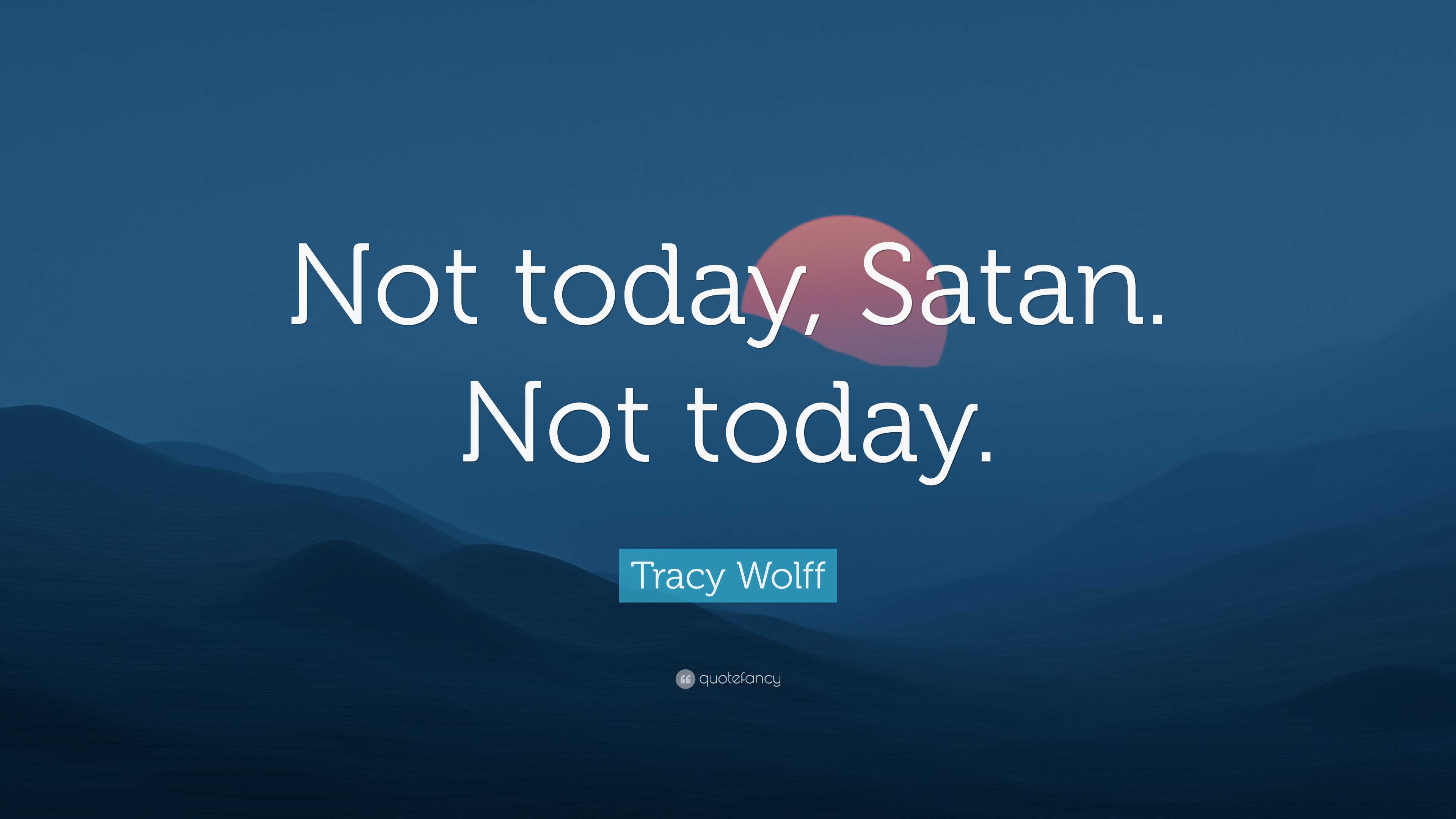 Tracy Wolff Quote: “Not today, Satan. Not today.”