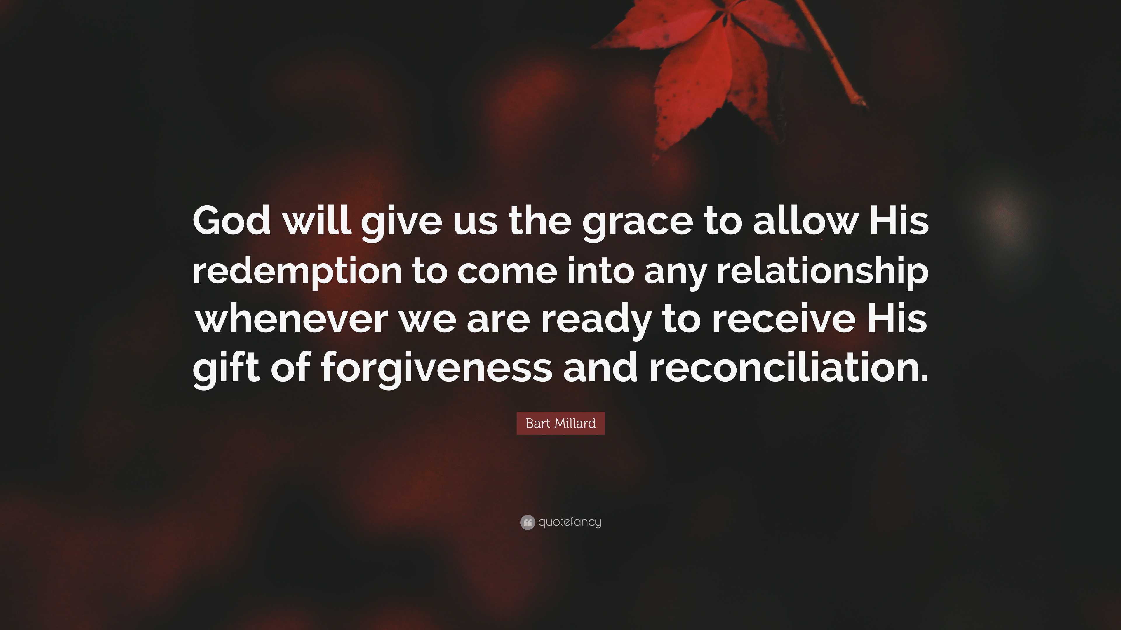 Bart Millard Quote: “God will give us the grace to allow His redemption ...