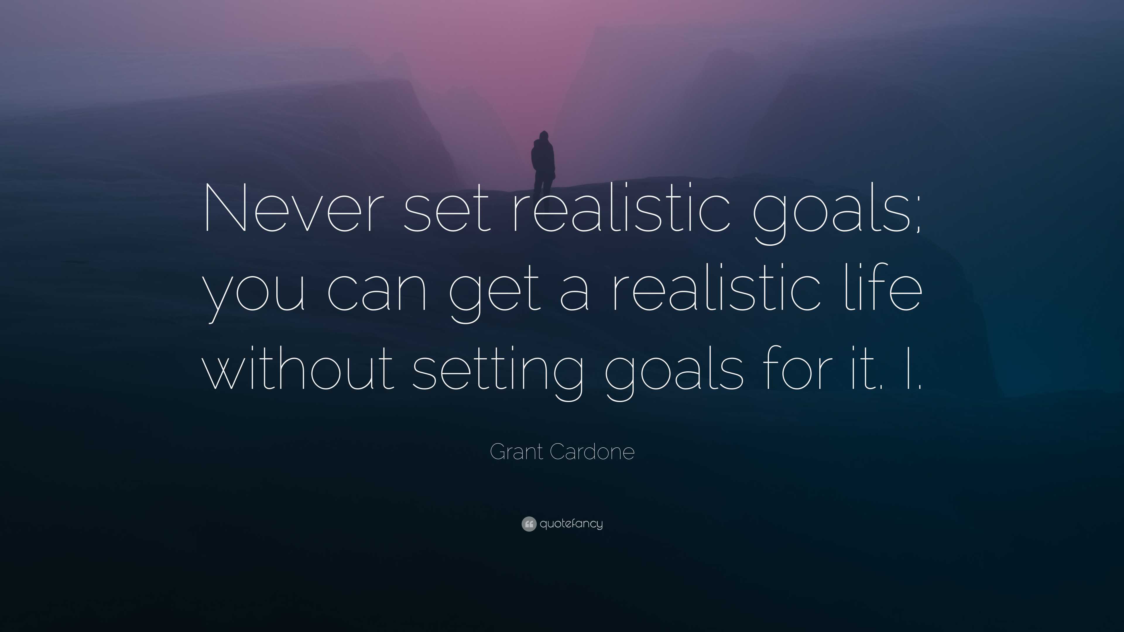 Grant Cardone Quote: “Never set realistic goals; you can get a ...