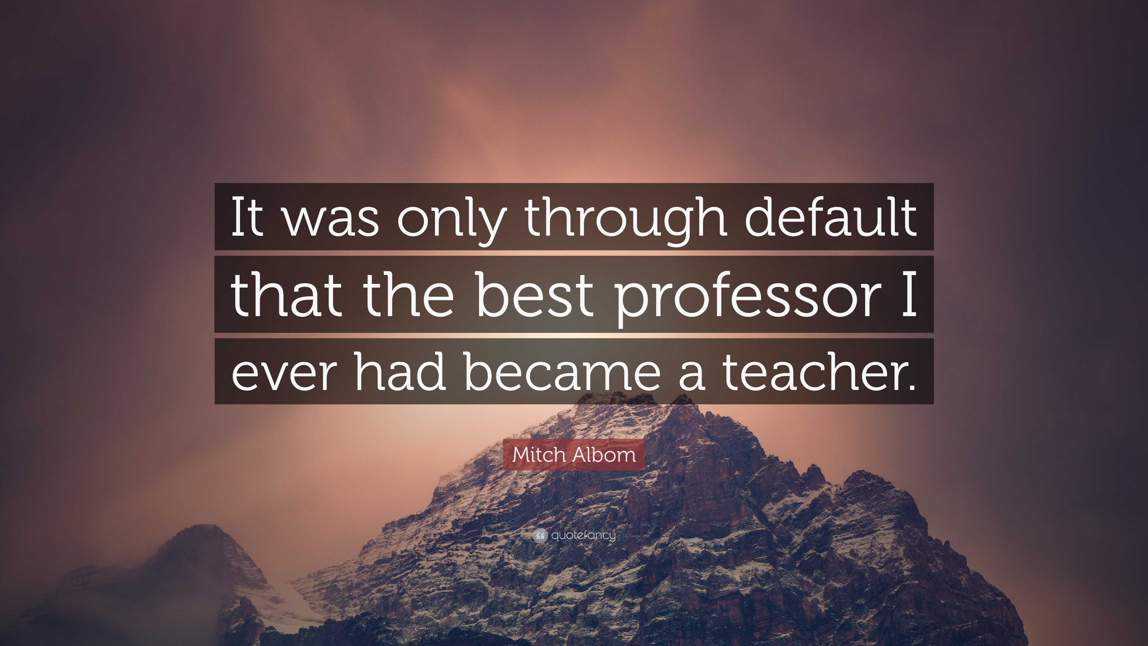 Mitch Albom Quote: “It was only through default that the best professor ...