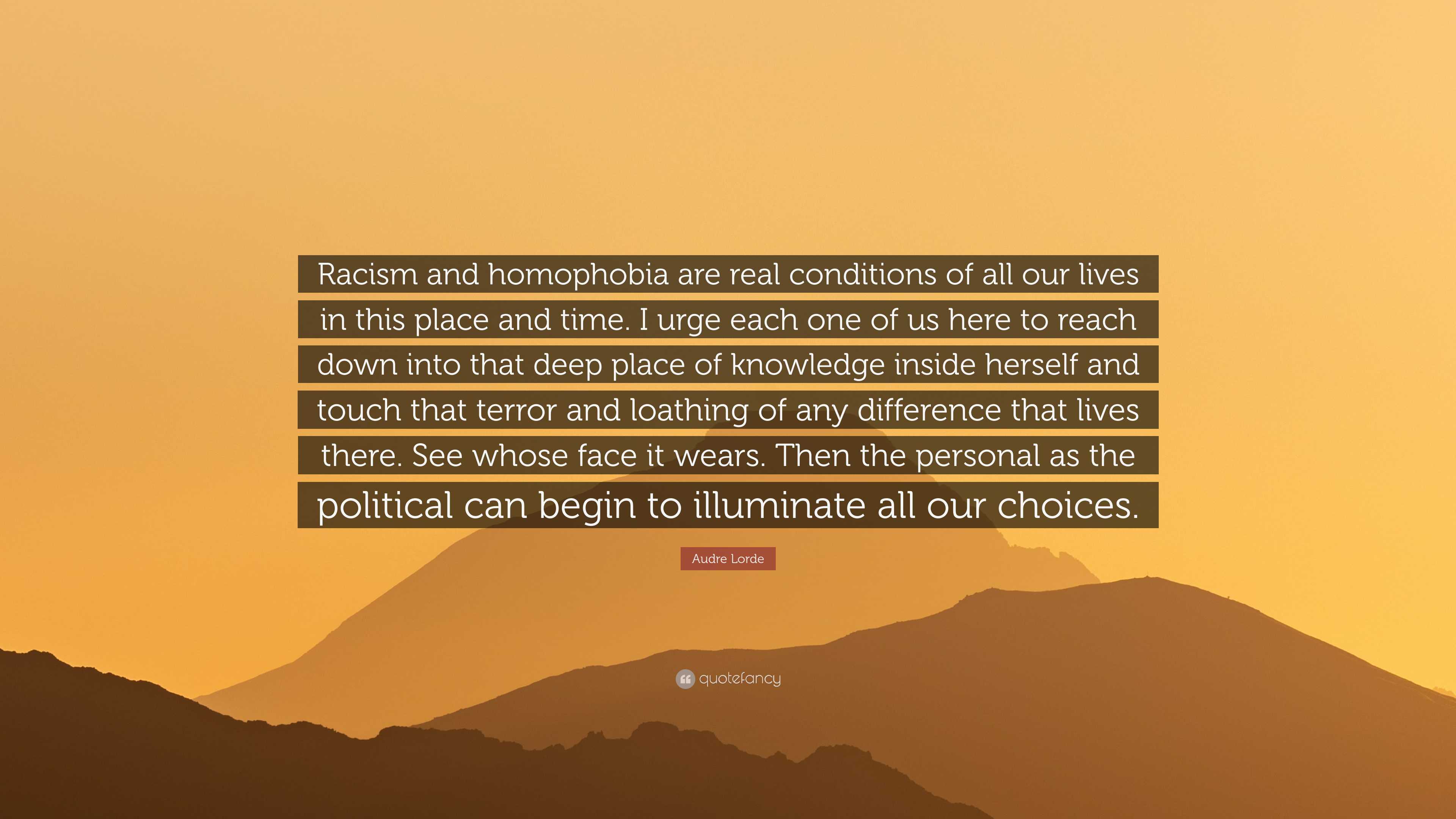 Audre Lorde Quote: “Racism and homophobia are real conditions of all ...