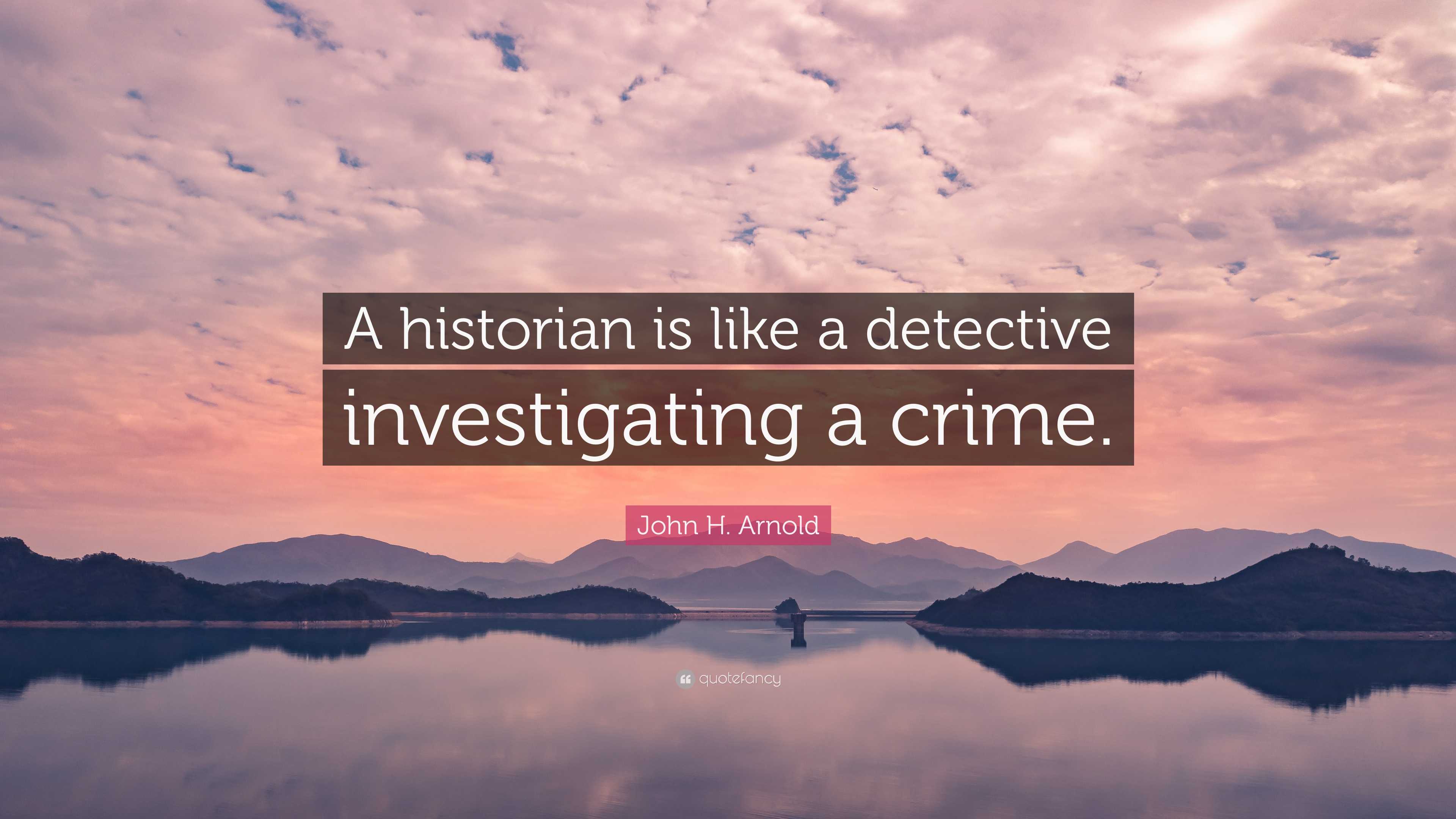 John H. Arnold Quote: “A historian is like a detective investigating a ...