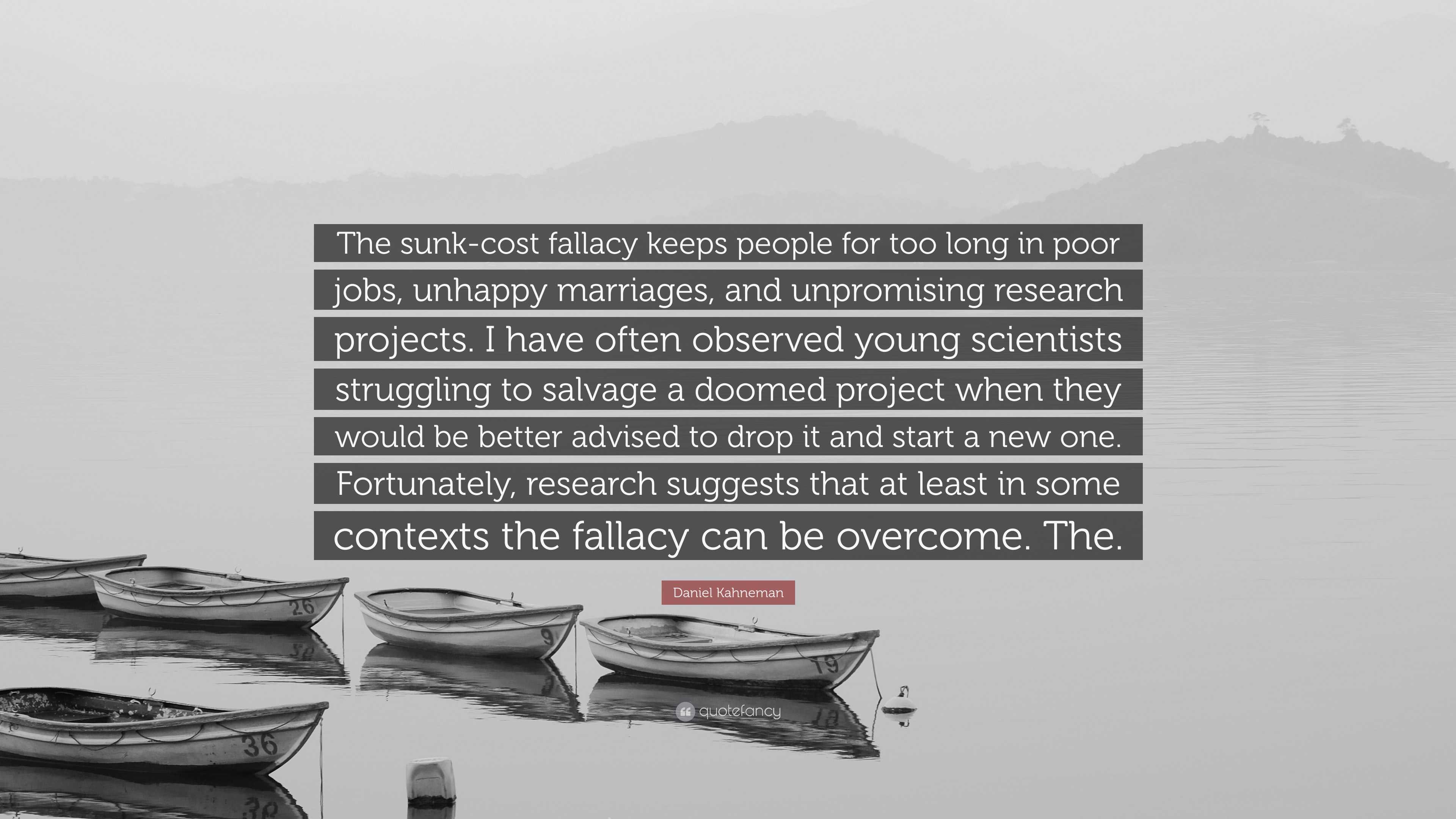 Daniel Kahneman Quote: “The sunk-cost fallacy keeps people for too long ...