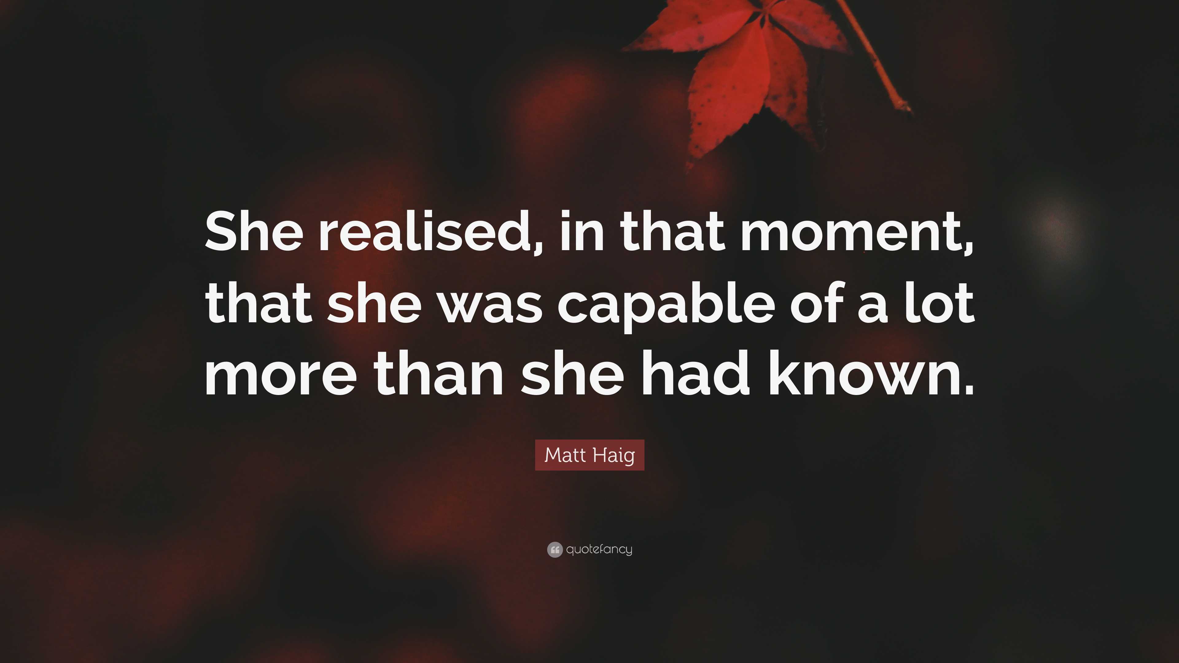 Matt Haig Quote: “She realised, in that moment, that she was capable of ...