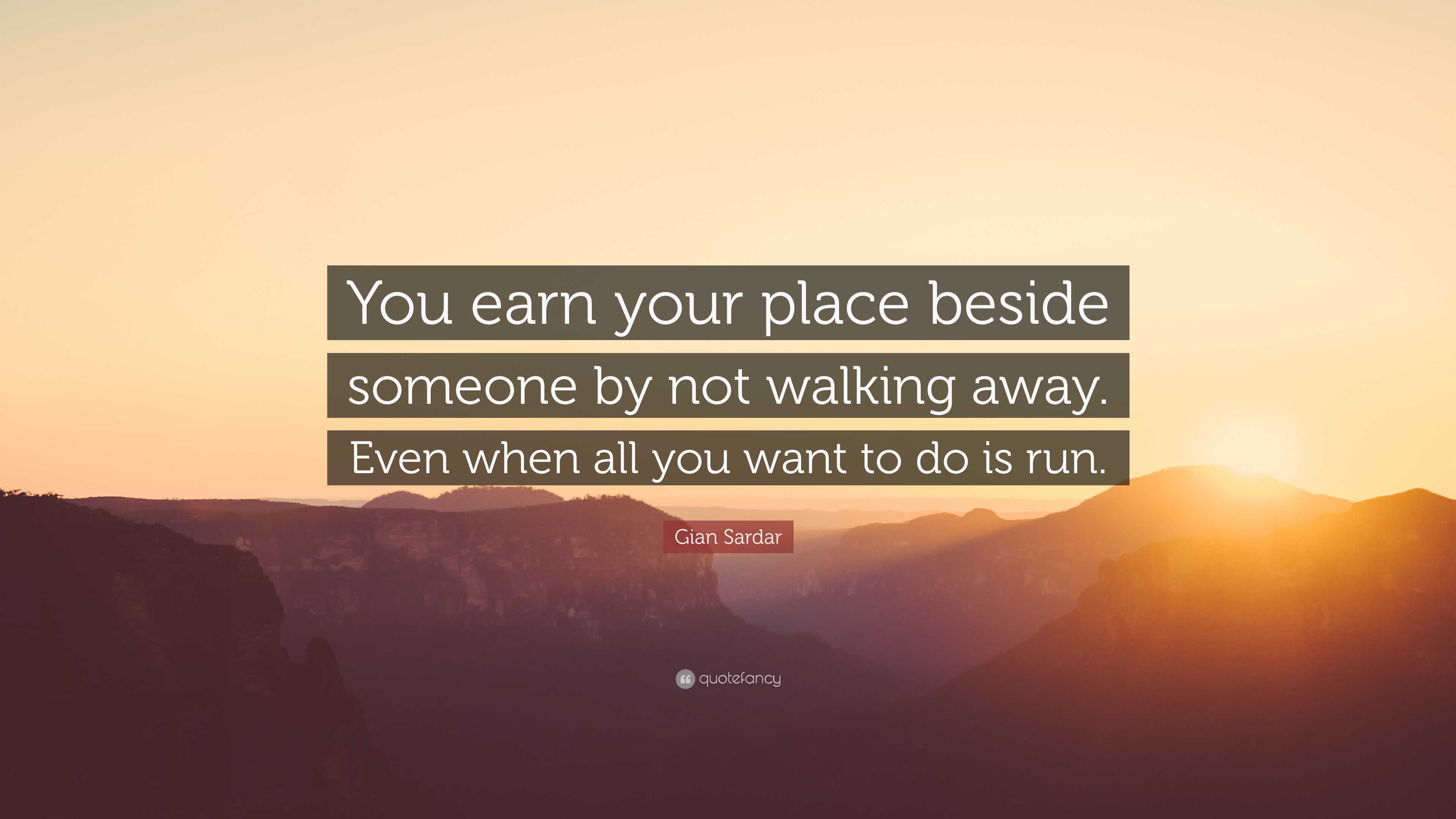 Gian Sardar Quote: “You earn your place beside someone by not walking ...