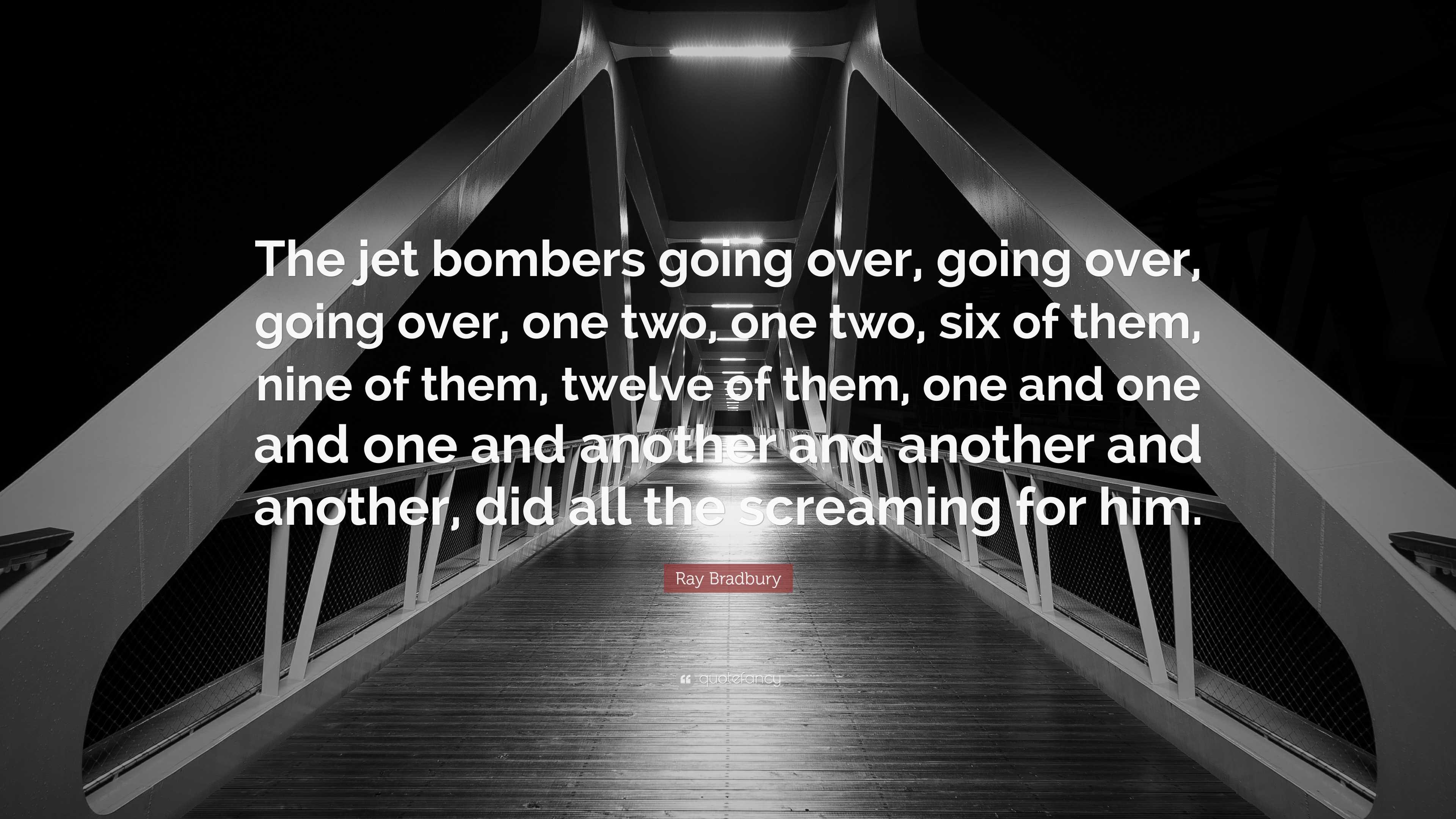 Ray Bradbury Quote: “The jet bombers going over, going over, going over ...