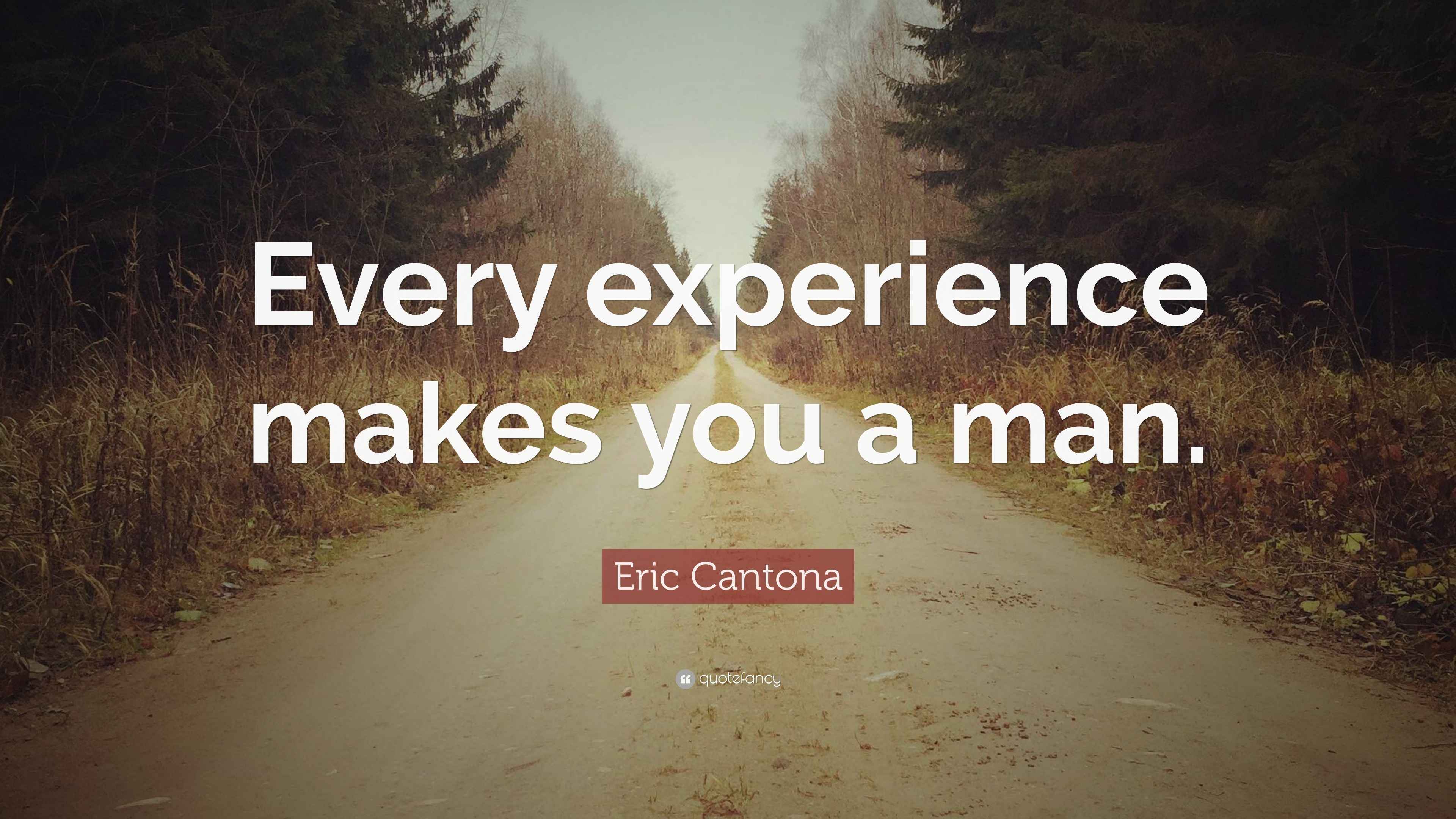 Eric Cantona Quote: “Every experience makes you a man.”