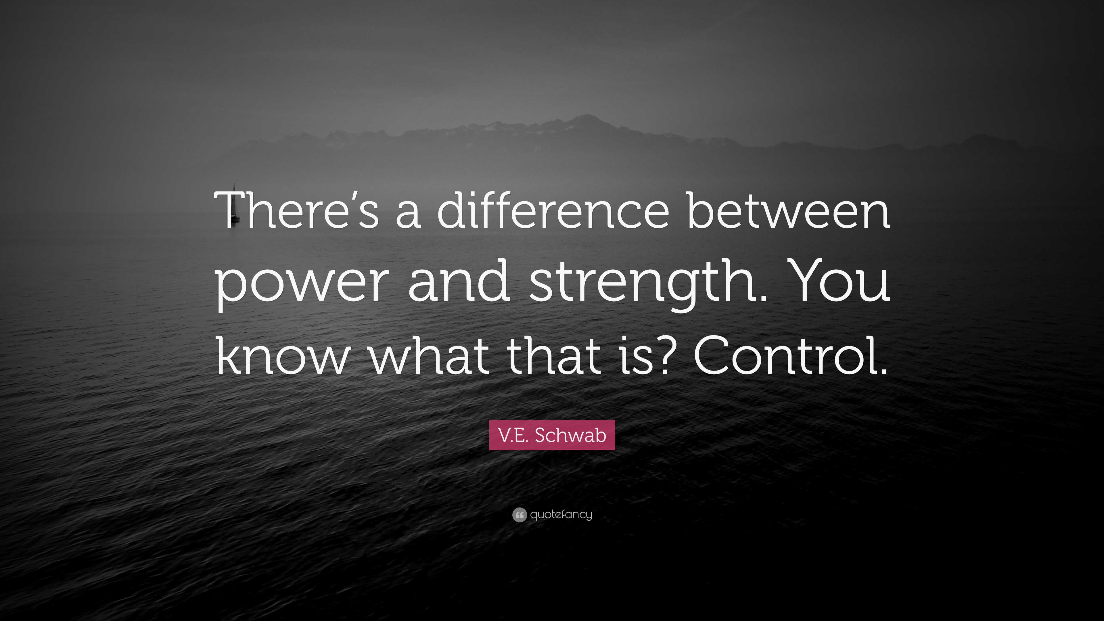 V.E. Schwab Quote: “There’s a difference between power and strength ...