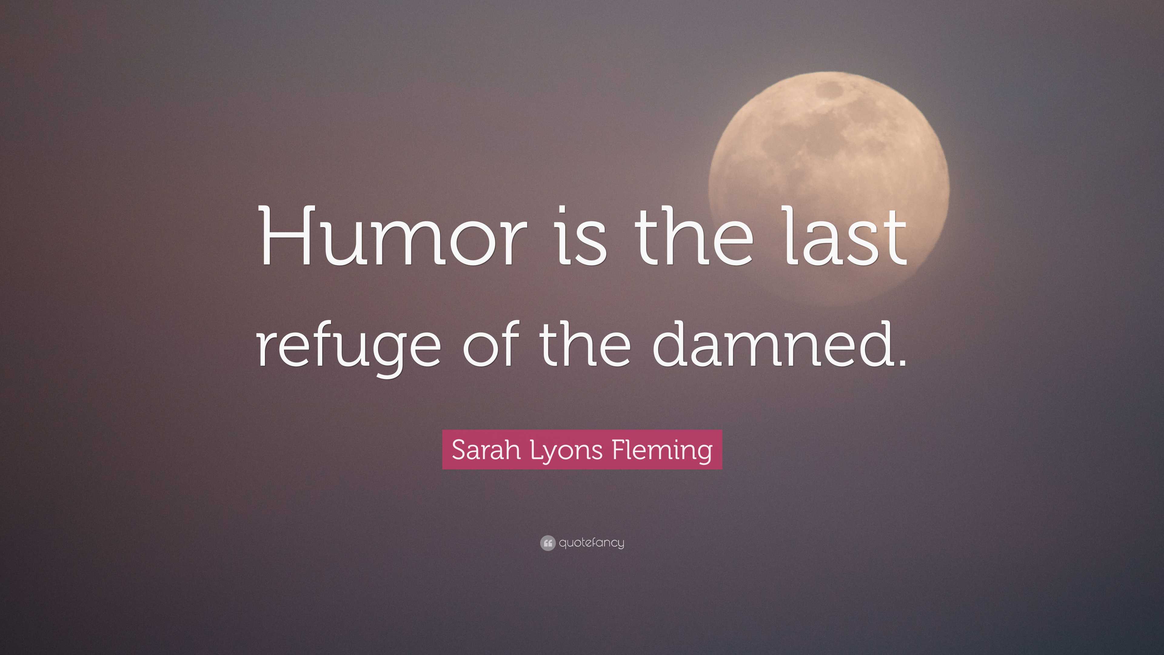 Sarah Lyons Fleming Quote: “Humor is the last refuge of the damned.”