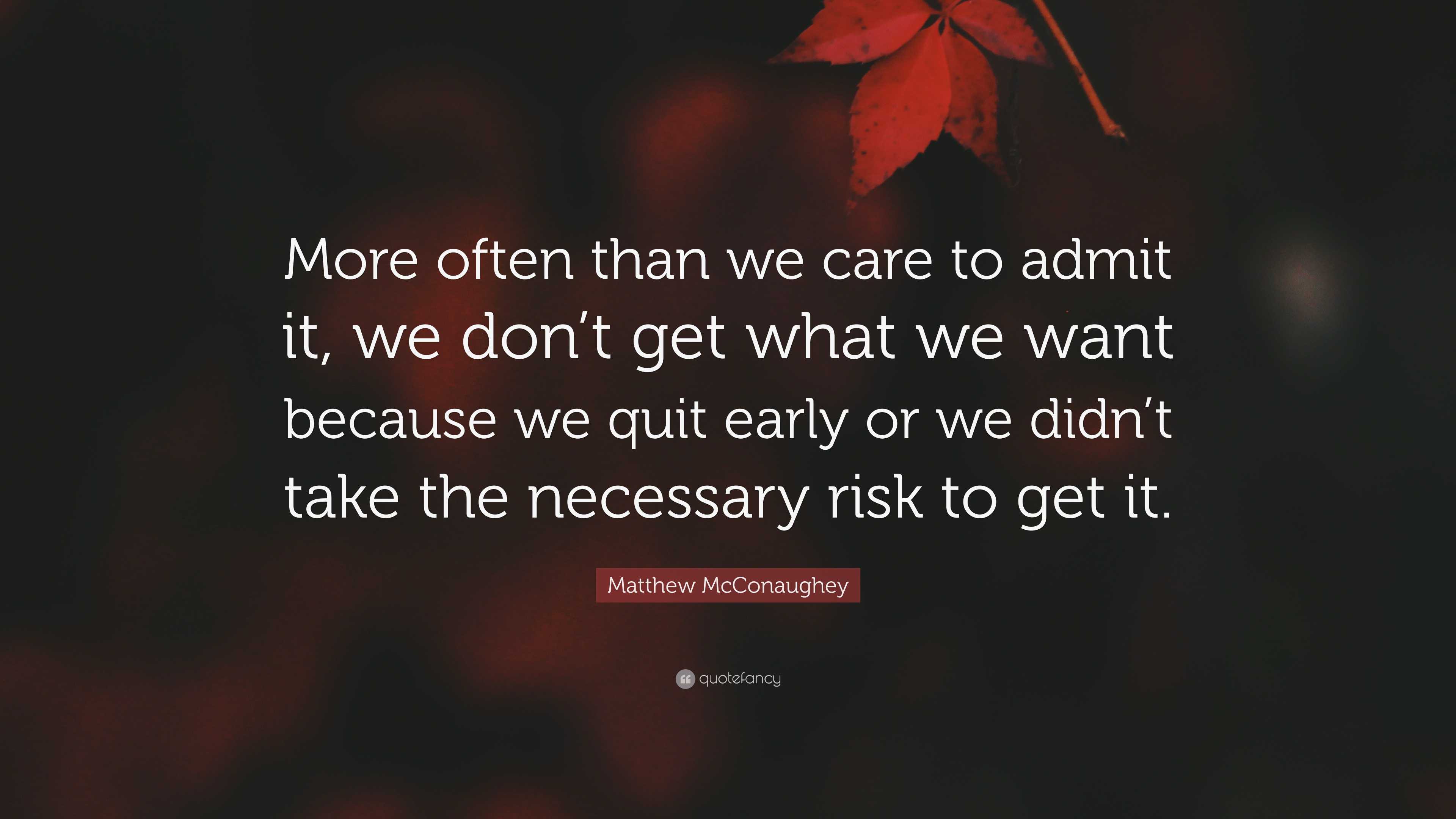 Matthew McConaughey Quote: “More often than we care to admit it, we don ...