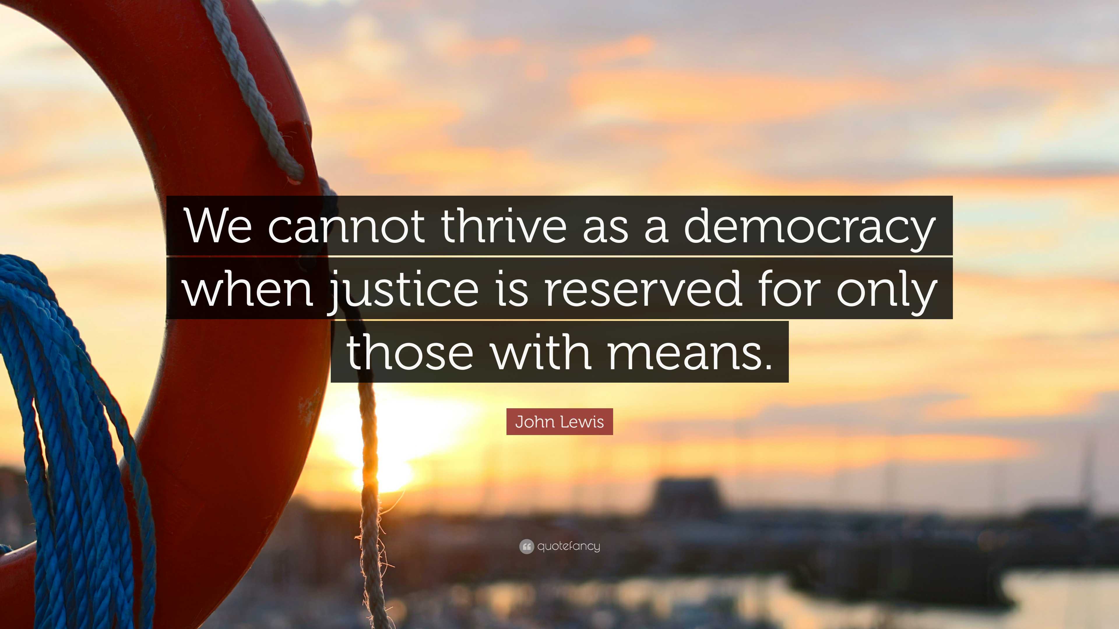 John Lewis Quote: “We cannot thrive as a democracy when justice is ...
