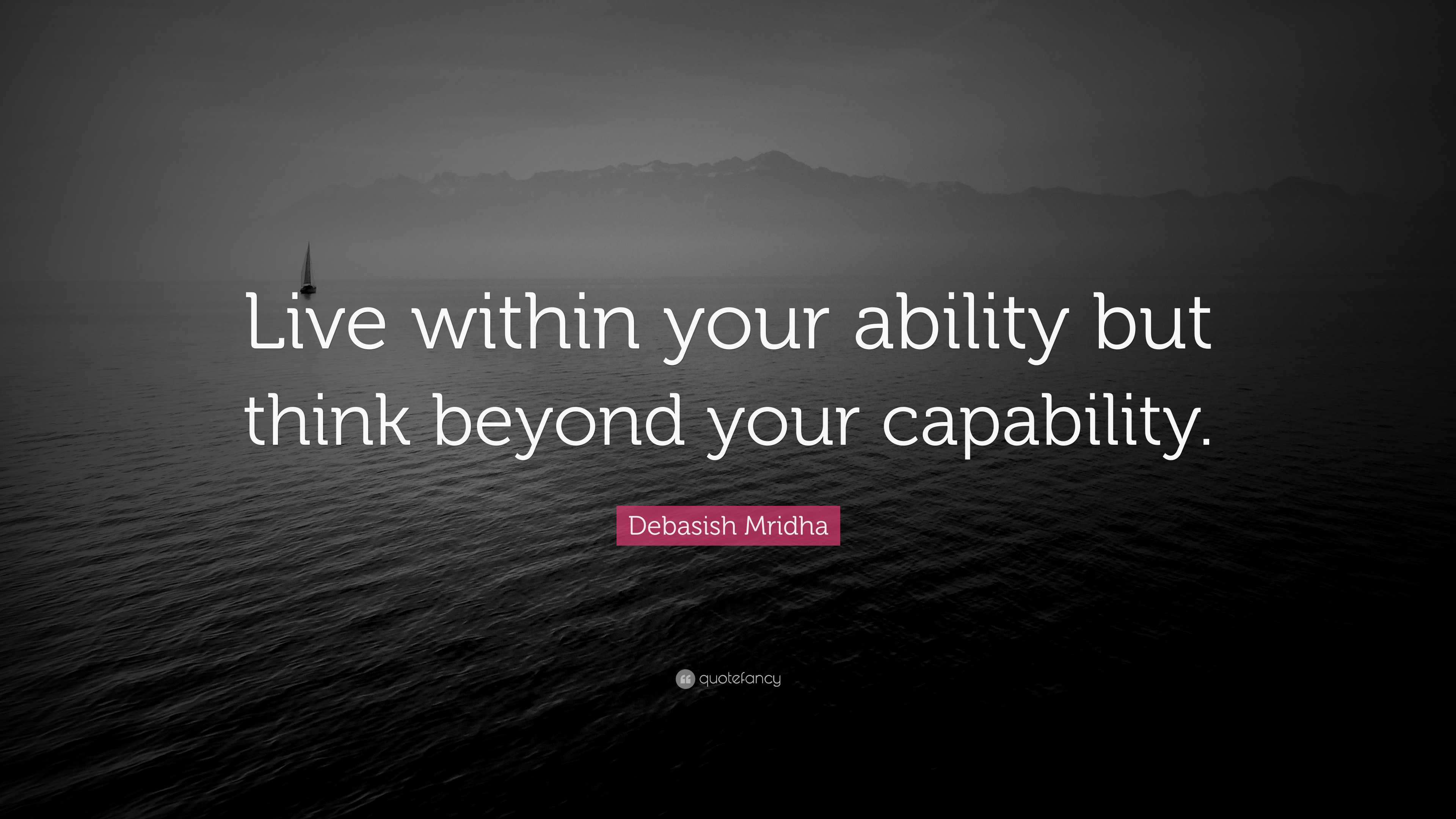 Debasish Mridha Quote: “Live within your ability but think beyond your ...