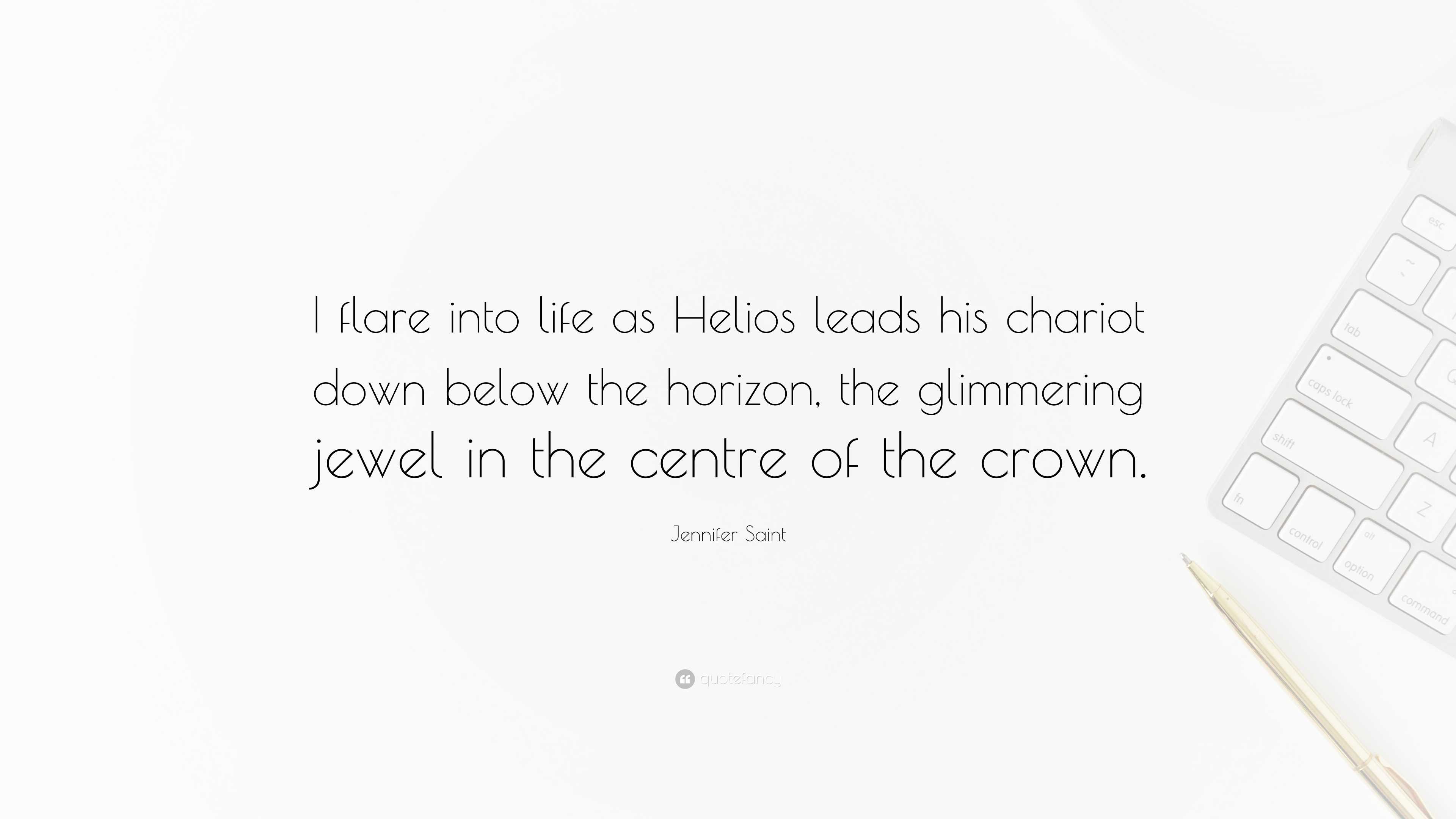 Jennifer Saint Quote: “I flare into life as Helios leads his chariot ...