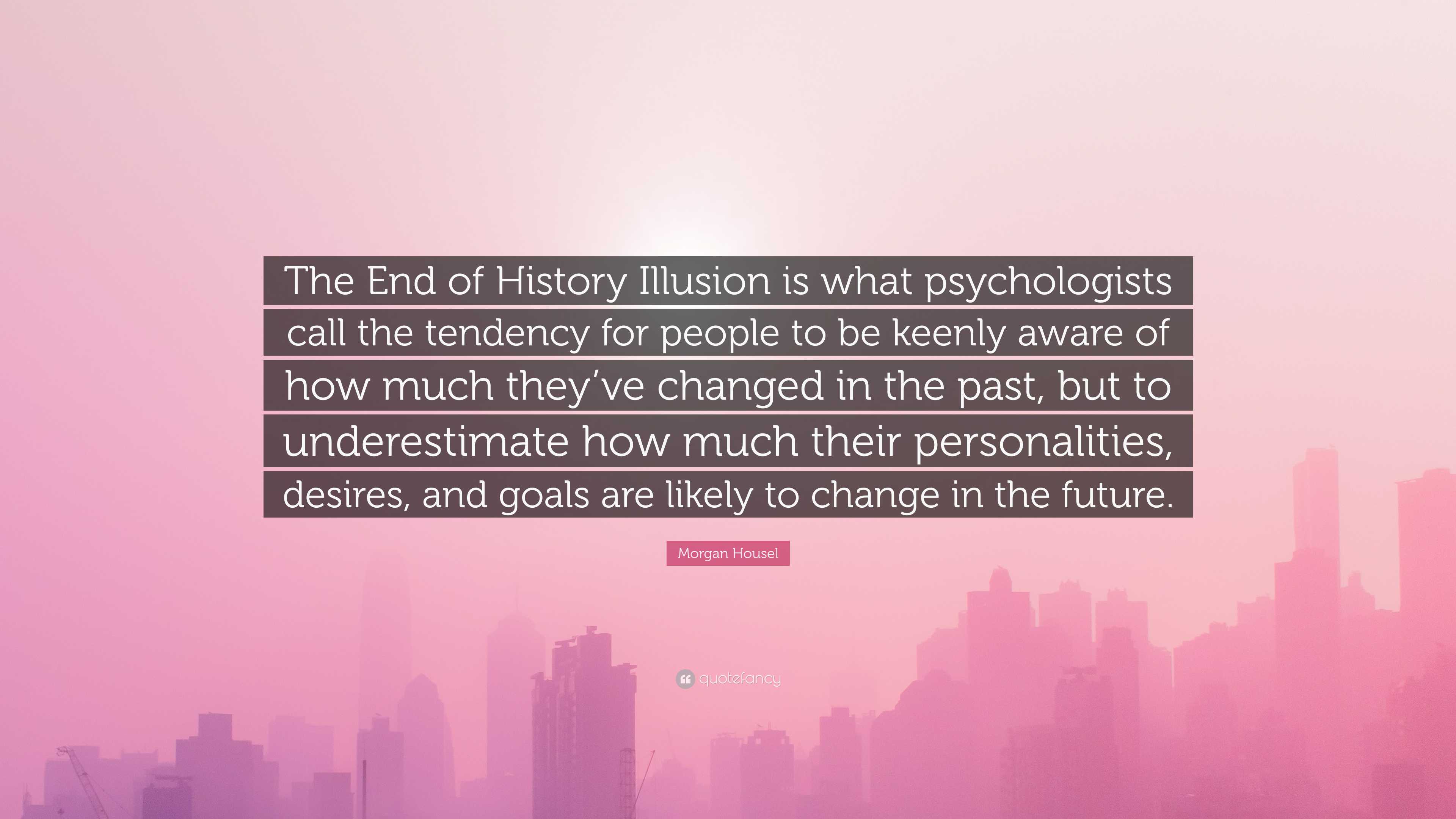 Morgan Housel Quote: “The End of History Illusion is what psychologists ...
