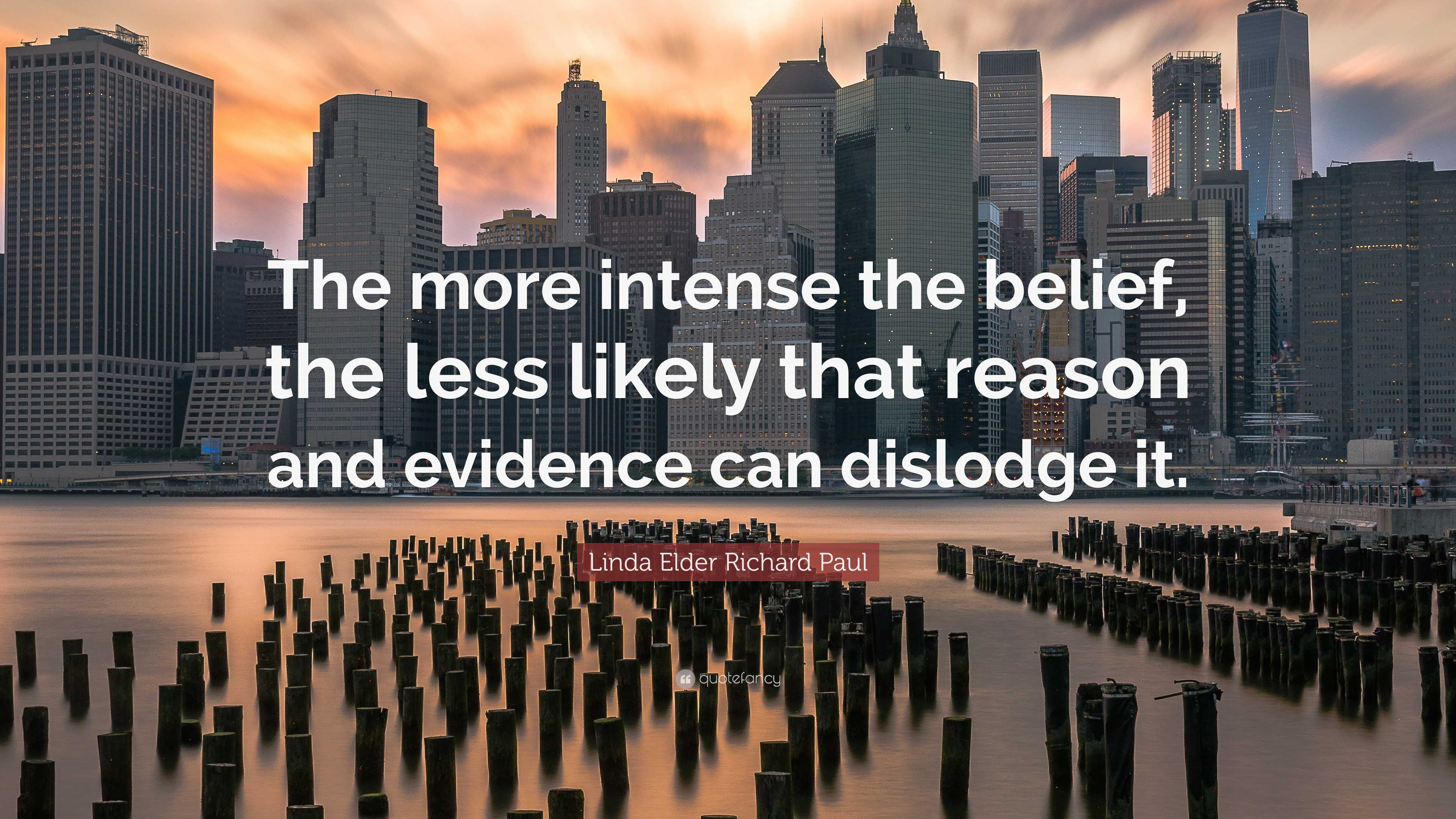 Linda Elder Richard Paul Quote: “The more intense the belief, the less ...