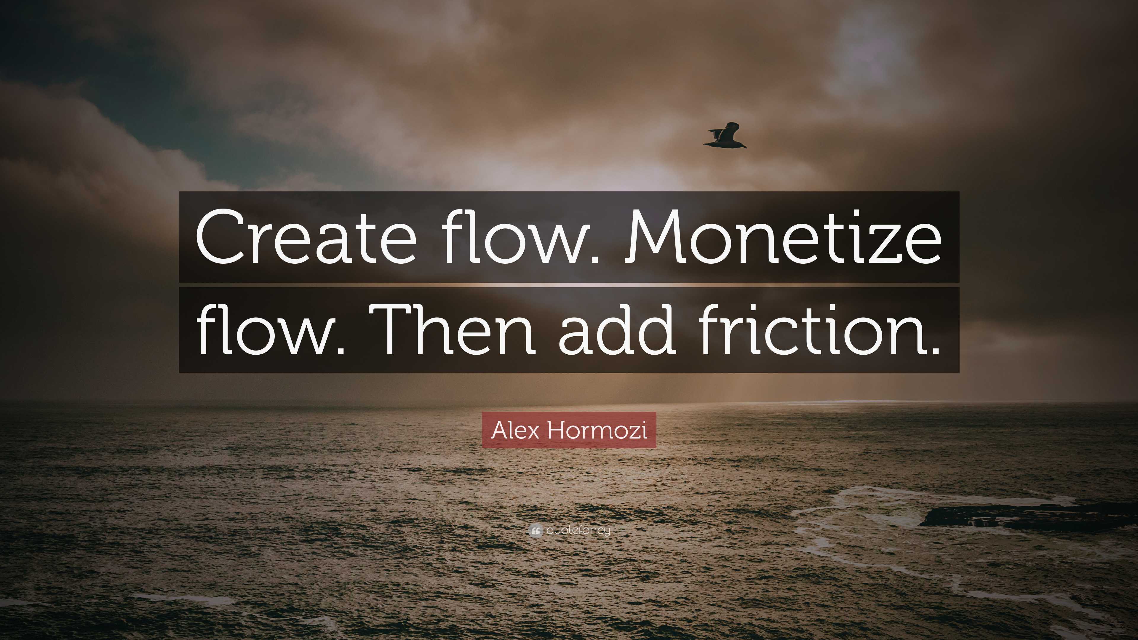Alex Hormozi Quote: “Create flow. Monetize flow. Then add friction.”
