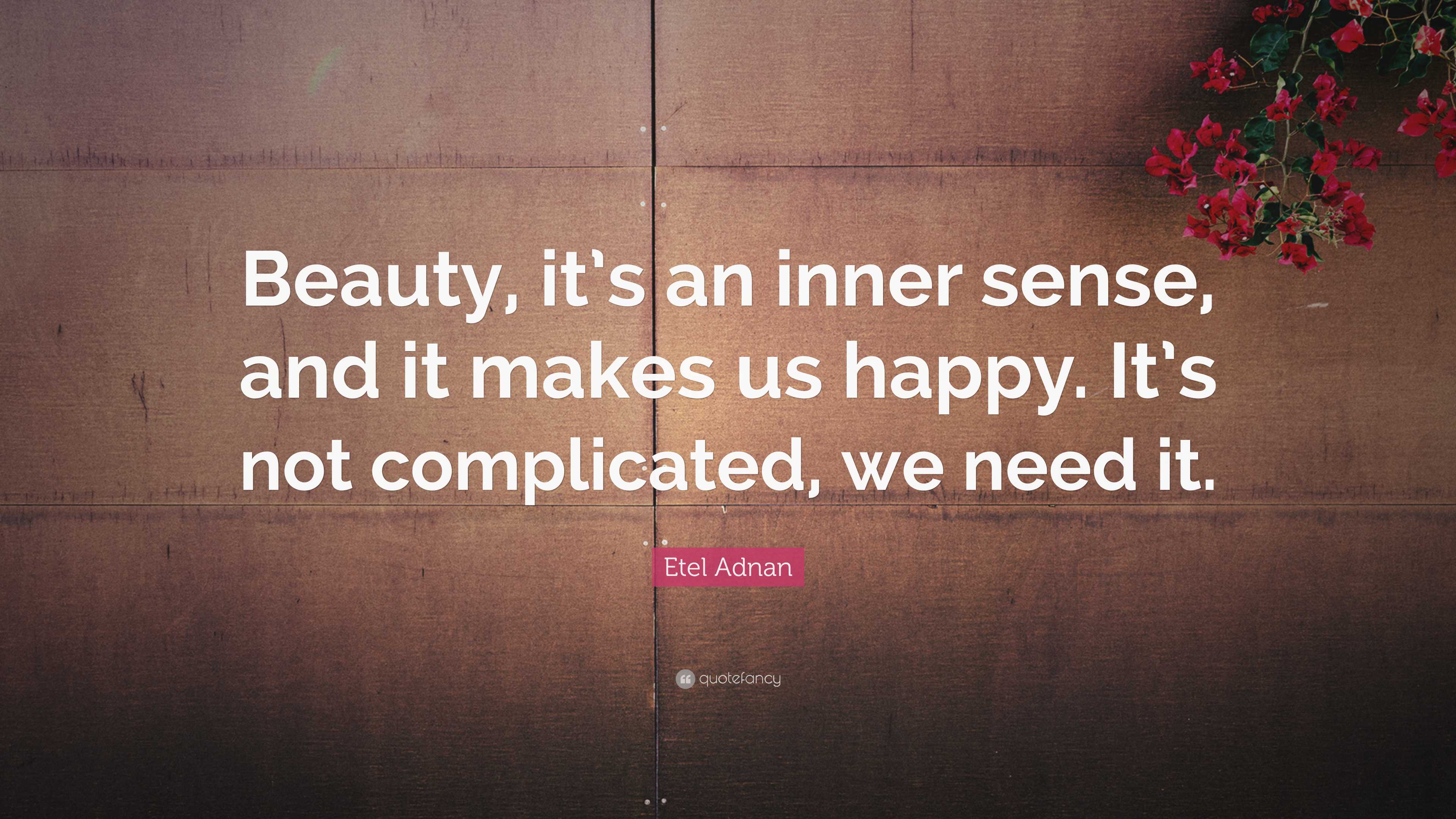 Etel Adnan Quote: “Beauty, it’s an inner sense, and it makes us happy ...