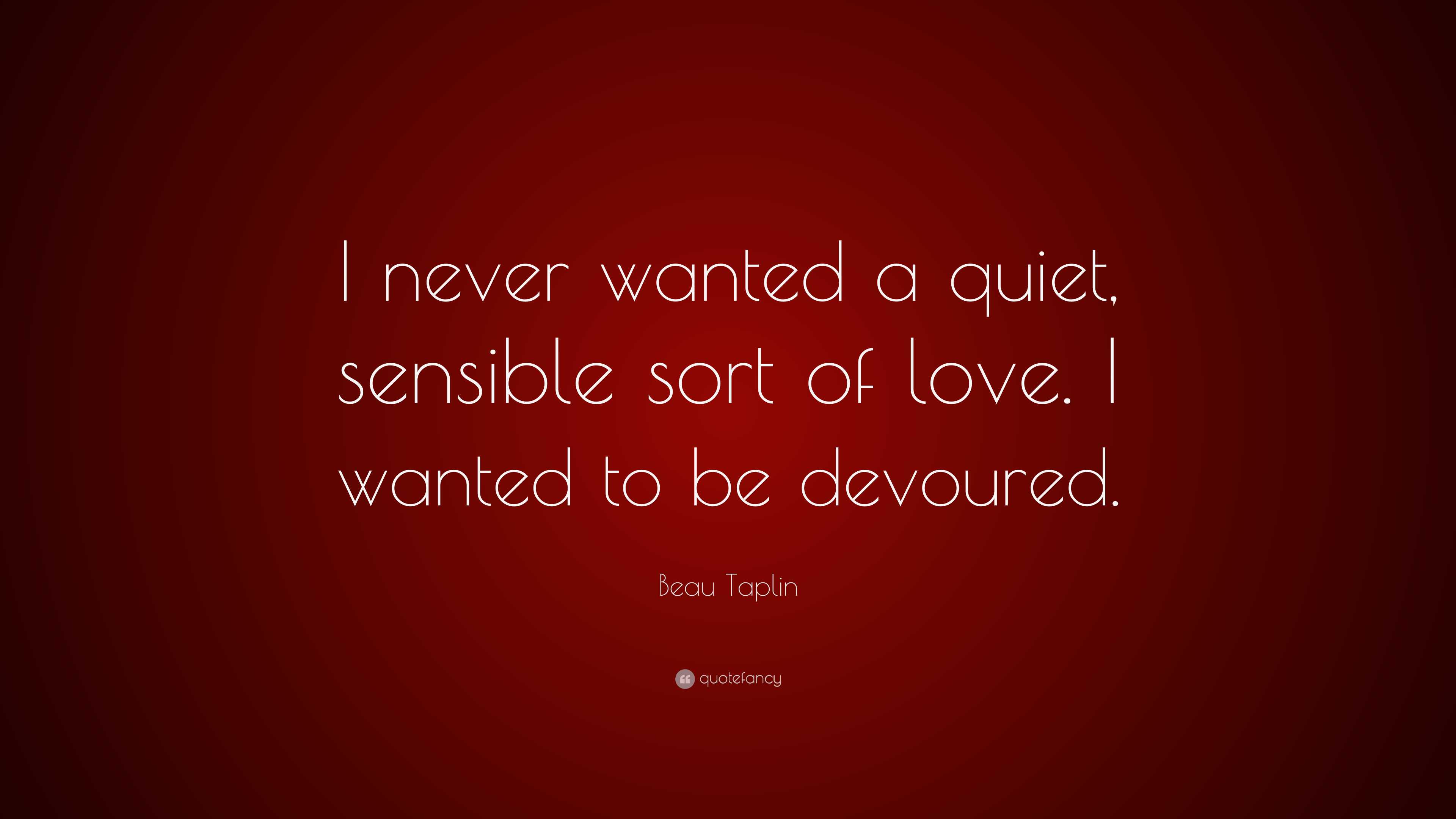 Beau Taplin Quote: “I never wanted a quiet, sensible sort of love. I ...