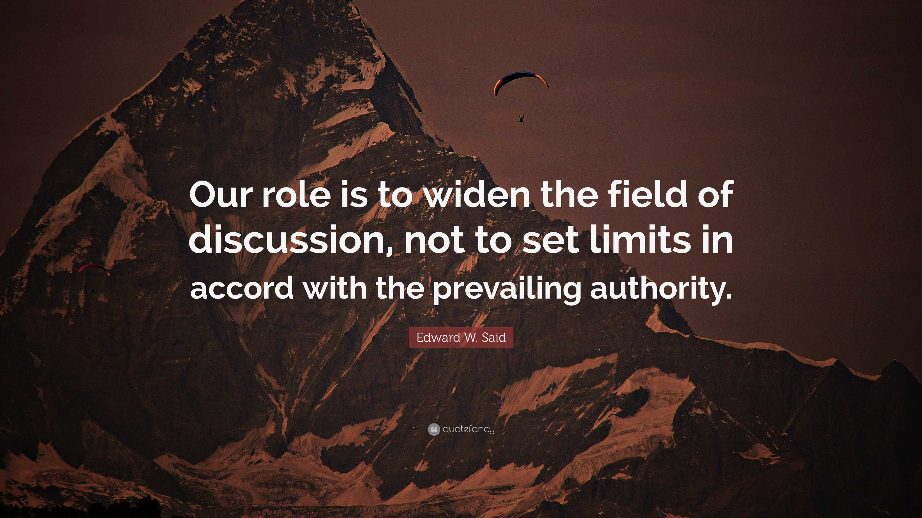 Edward W. Said Quote: “Our role is to widen the field of discussion ...