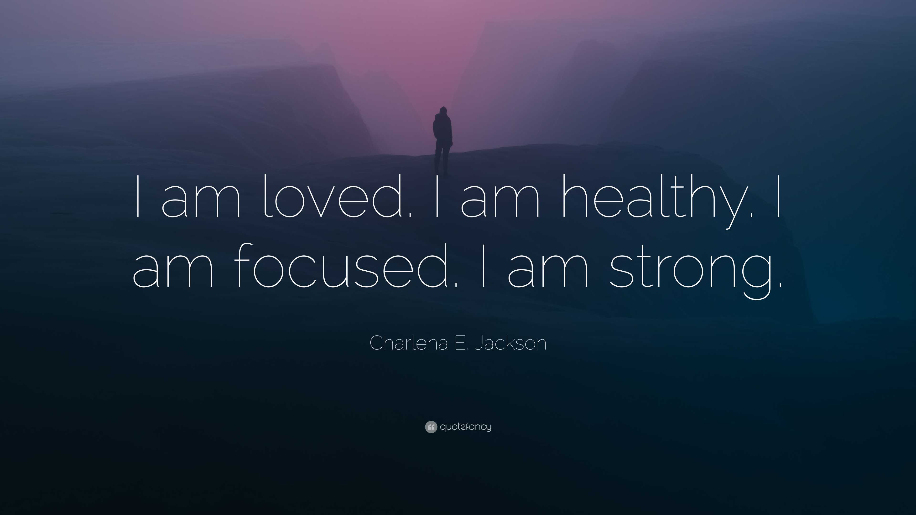 Charlena E. Jackson Quote: “I am loved. I am healthy. I am focused. I ...