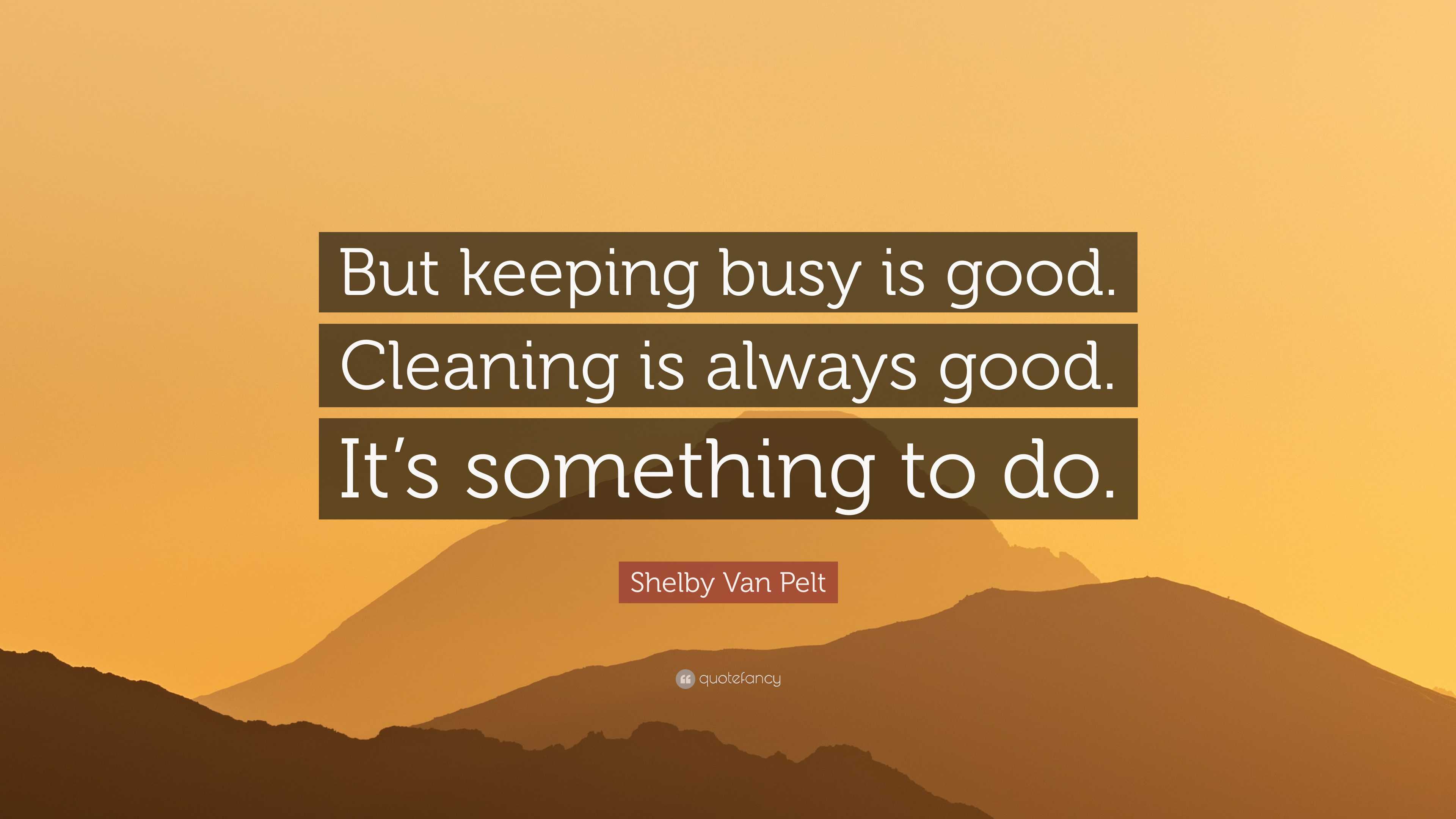 Shelby Van Pelt Quote: “But keeping busy is good. Cleaning is always ...