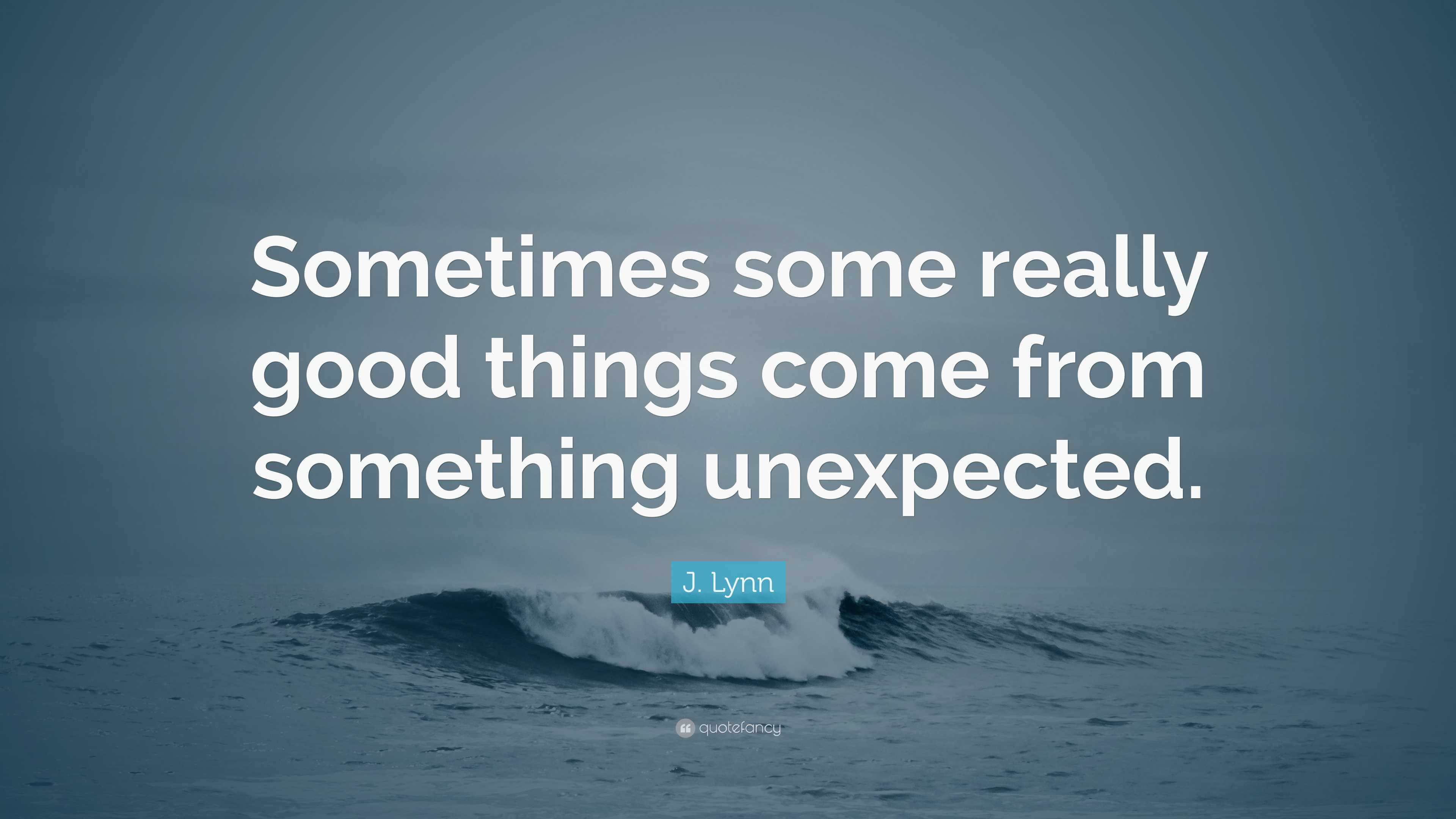J. Lynn Quote: “Sometimes some really good things come from something ...