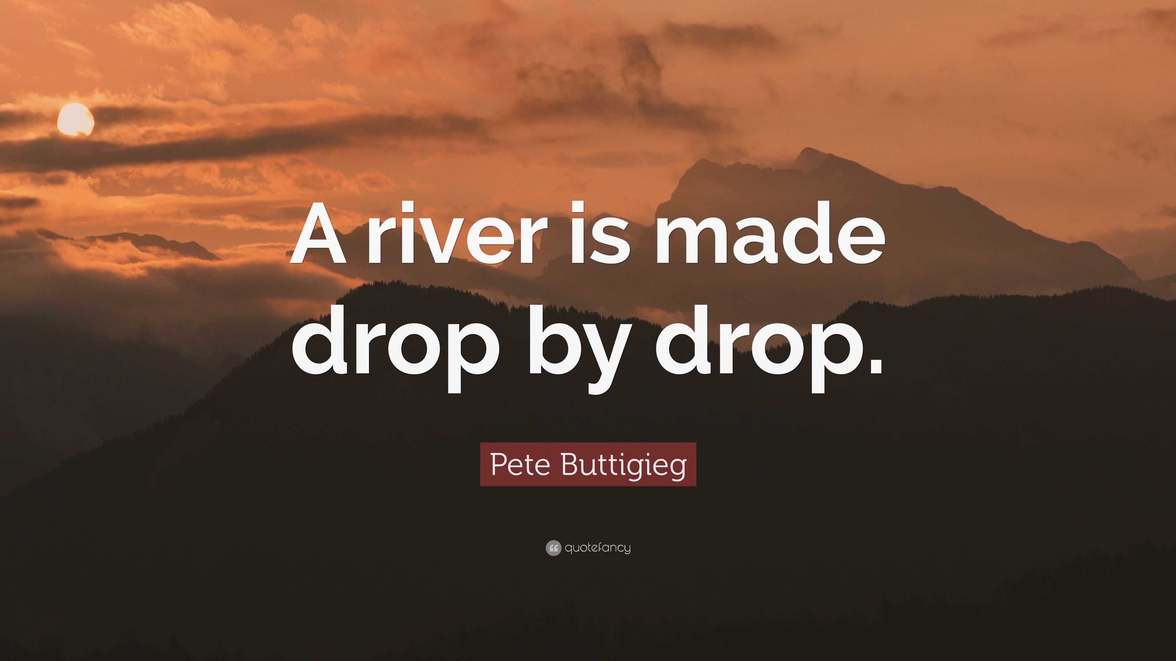 Pete Buttigieg Quote: “A river is made drop by drop.”